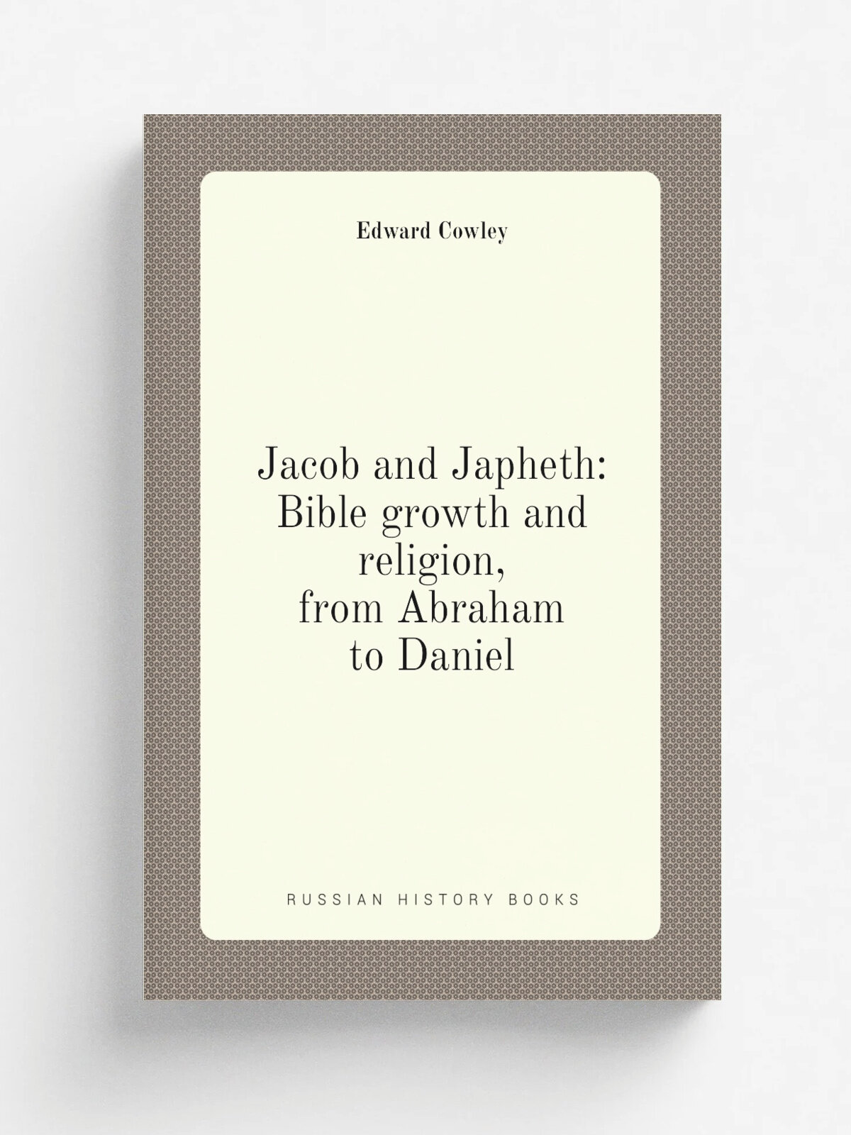 Jacob and Japheth: Bible growth and religion, from Abraham to Daniel | Edward Cowley | Репринт