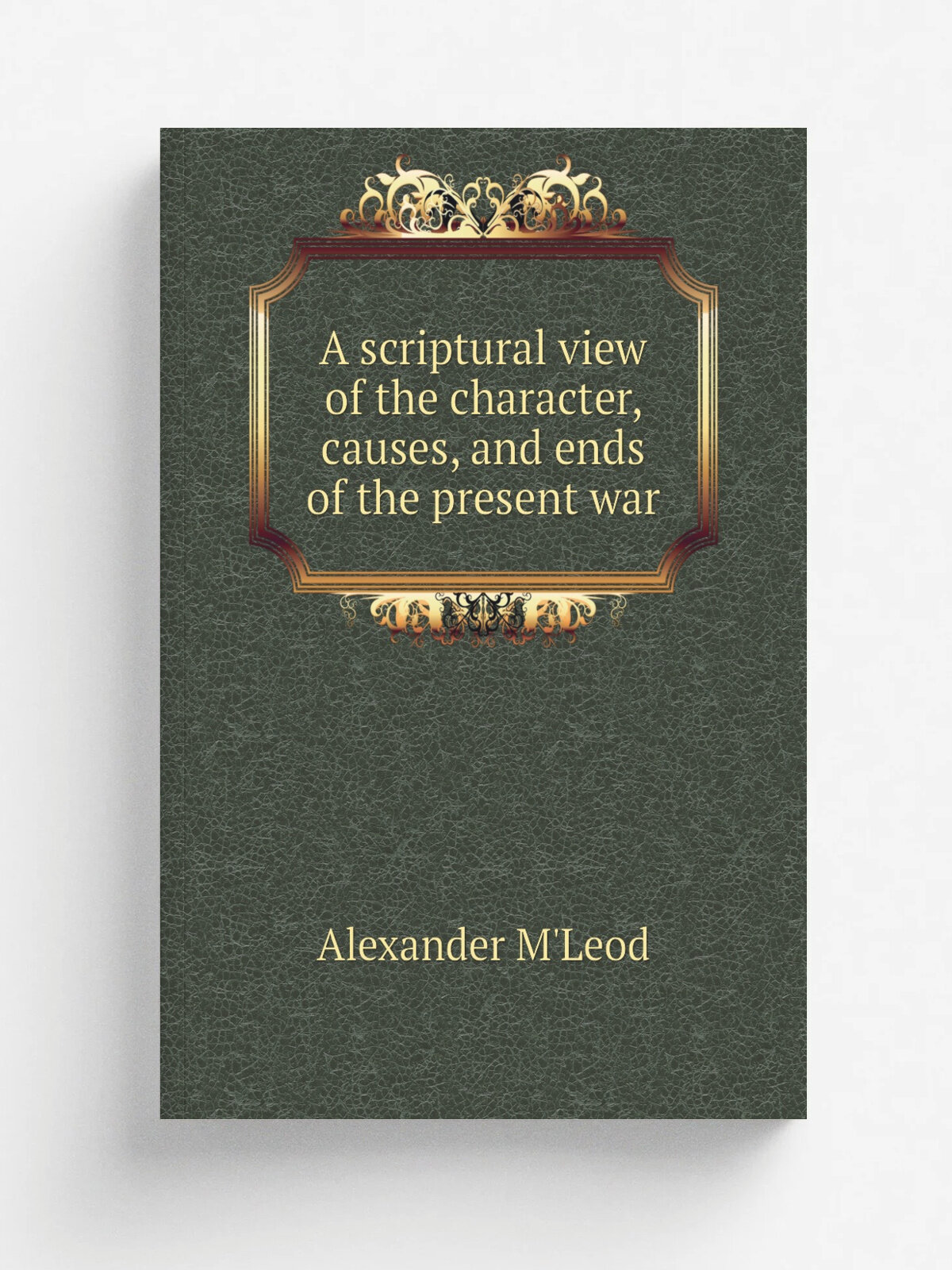A scriptural view of the character, causes, and ends of the present war