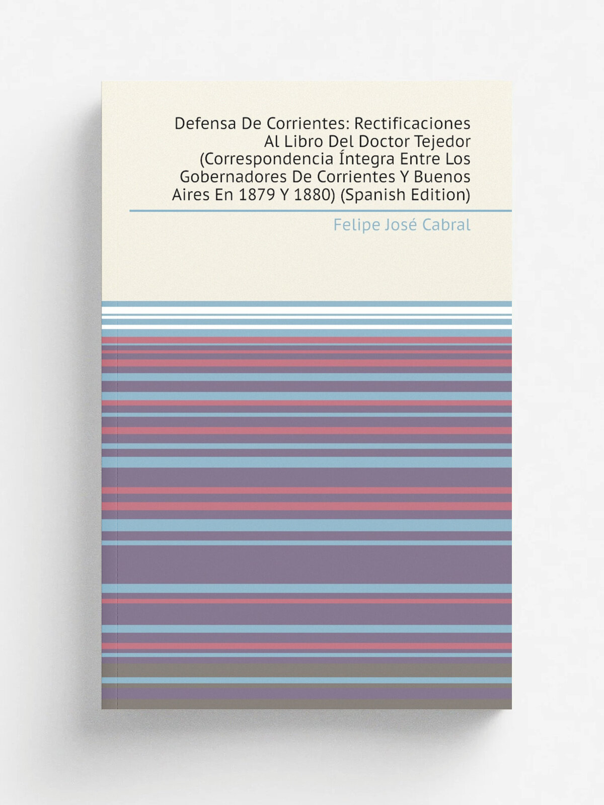 "Defensa De Corrientes: Rectificaciones Al Libro Del Doctor Tejedor (Correspondencia . ntegra Entre Los Gobernadores De Corrientes Y Buenos Aires En 1…