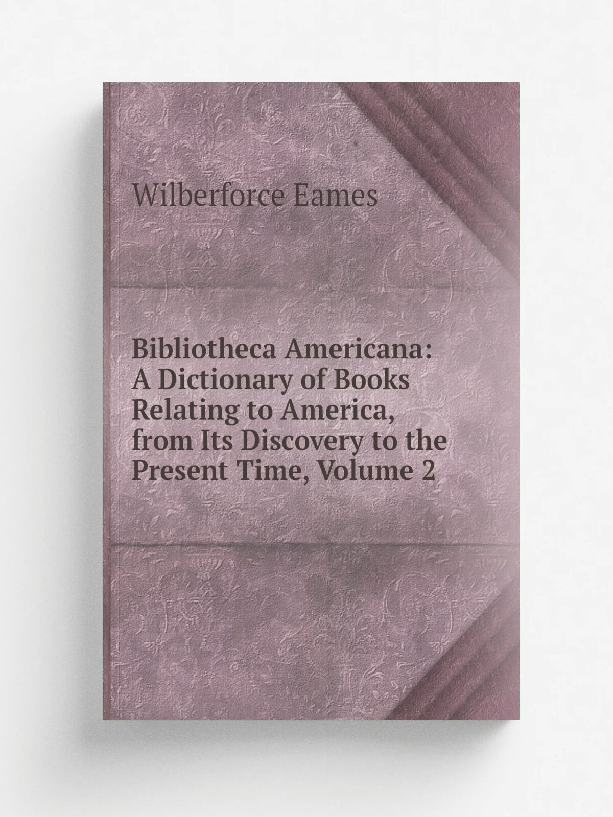 Bibliotheca Americana: A Dictionary of Books Relating to America, from Its Discovery to the Present Time, Volume 2