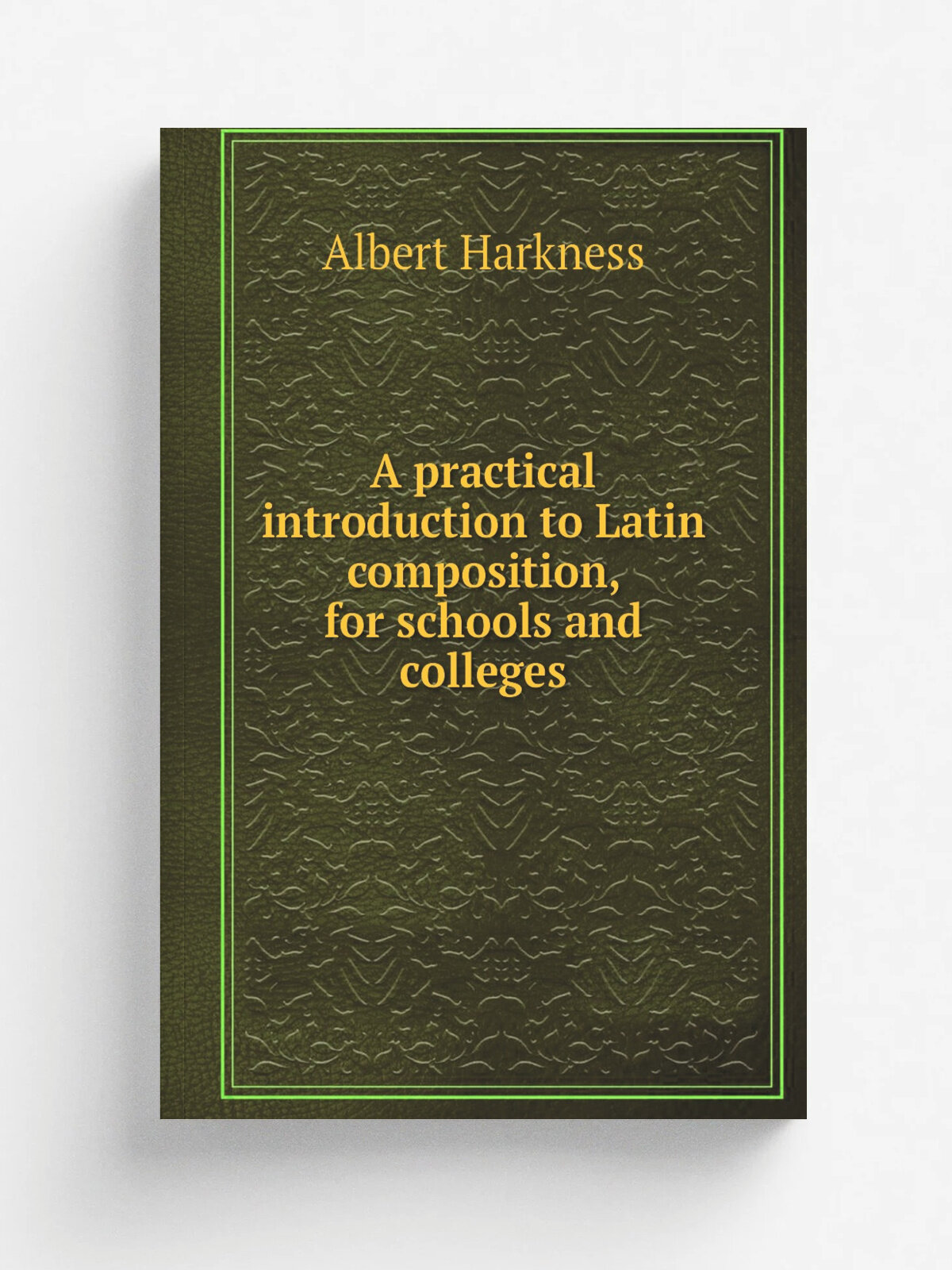 A practical introduction to Latin composition, for schools and colleges