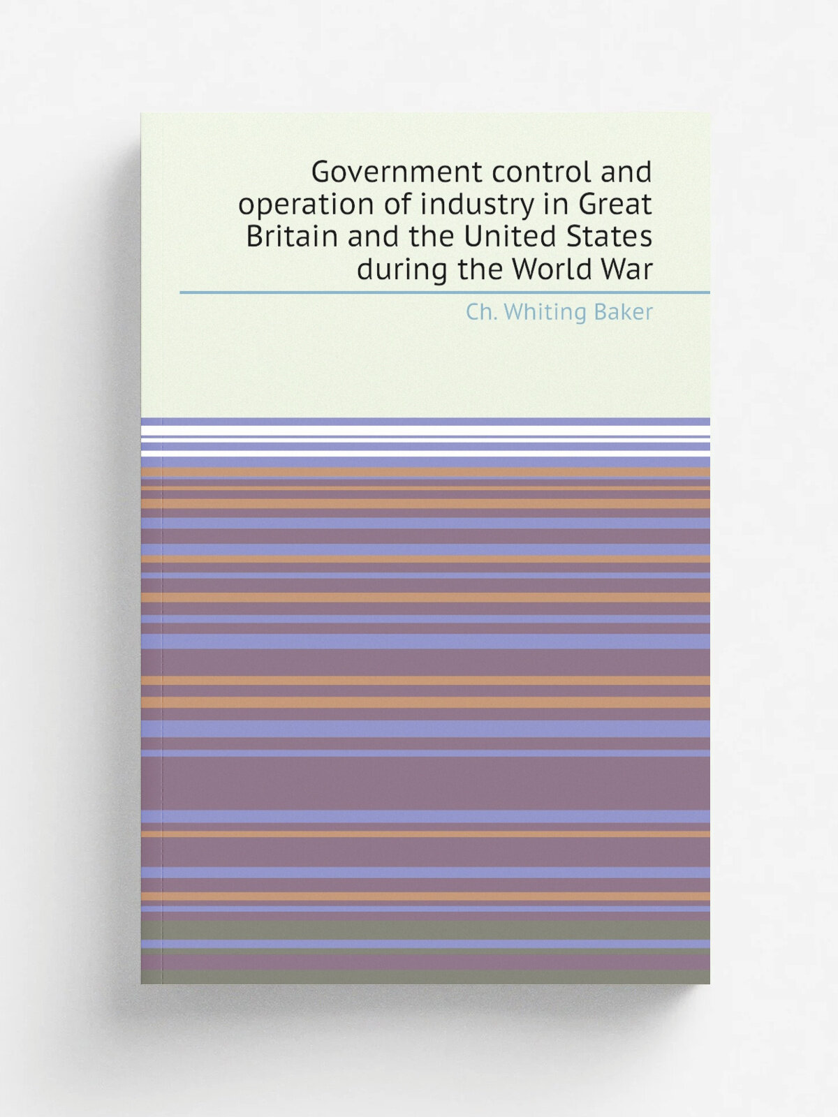 Government control and operation of industry in Great Britain and the United States during the World War