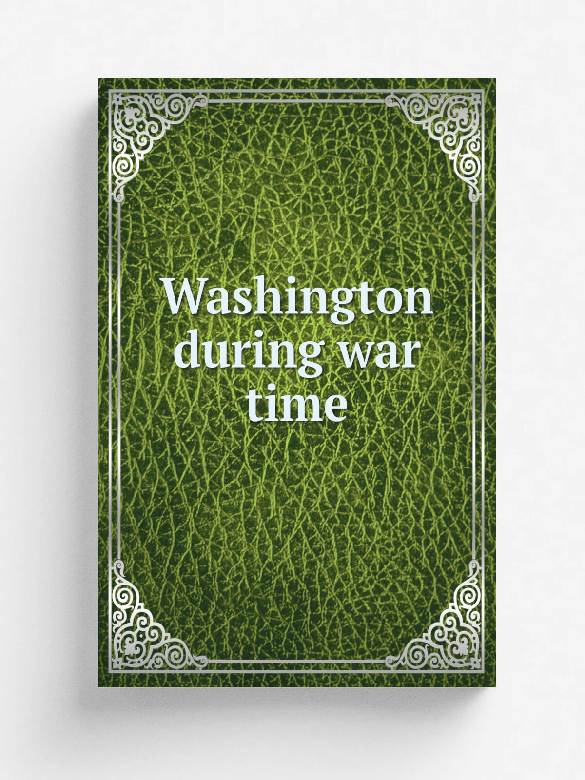 Washington during war time | Marcus Benjamin | 1902 | Washington, D.C. : National Tribune Co. | Репринт