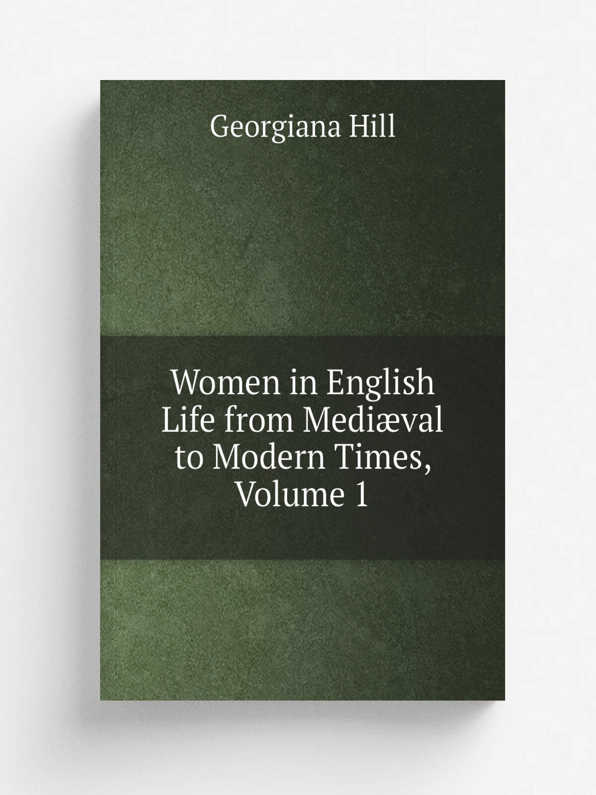 Women in English Life from Medi.val to Modern Times, Volume 1