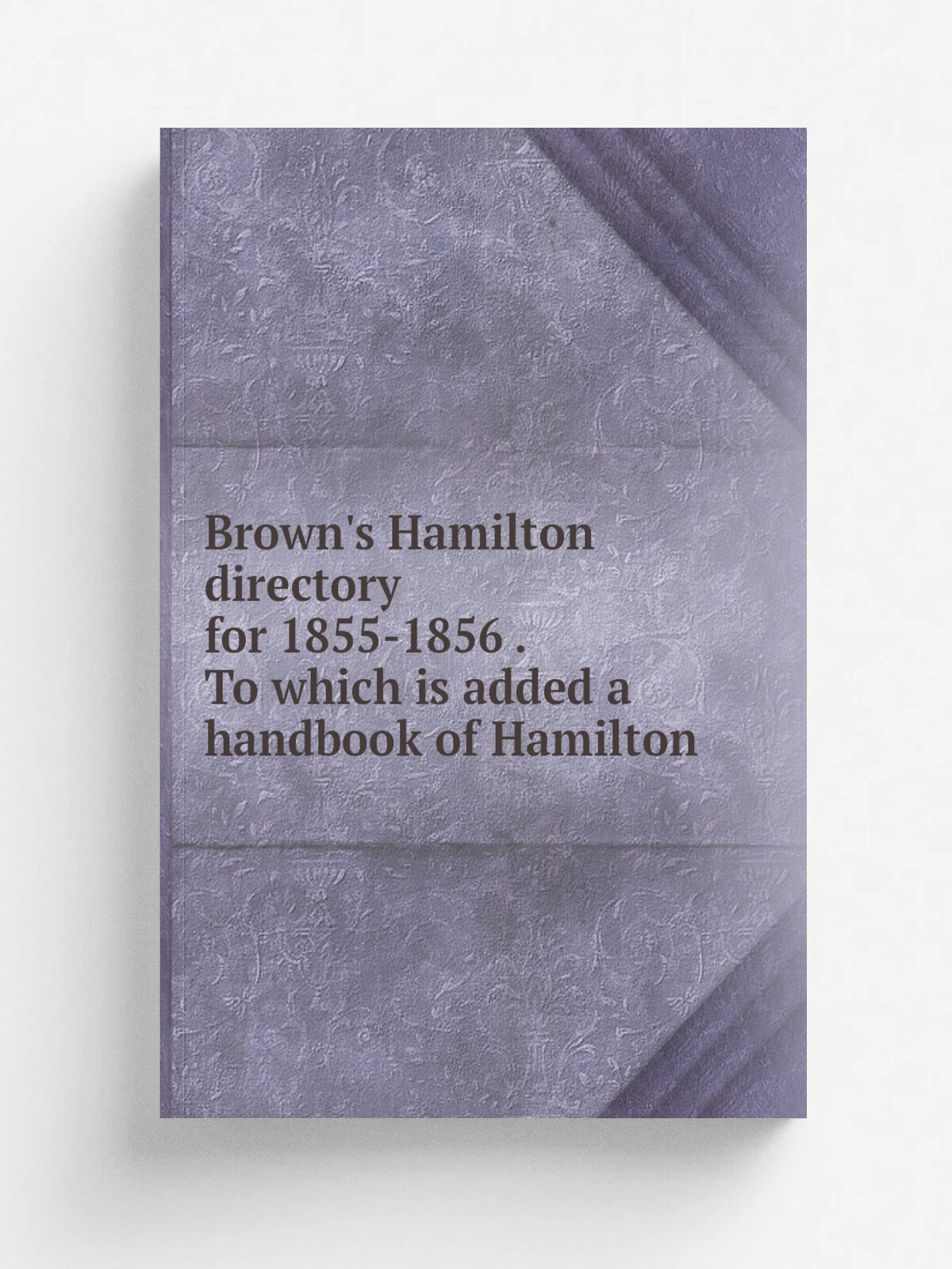 Brown's Hamilton directory for 1855-1856 . To which is added a handbook of Hamilton | Не указан | 1855 | Hamilton | Репринт