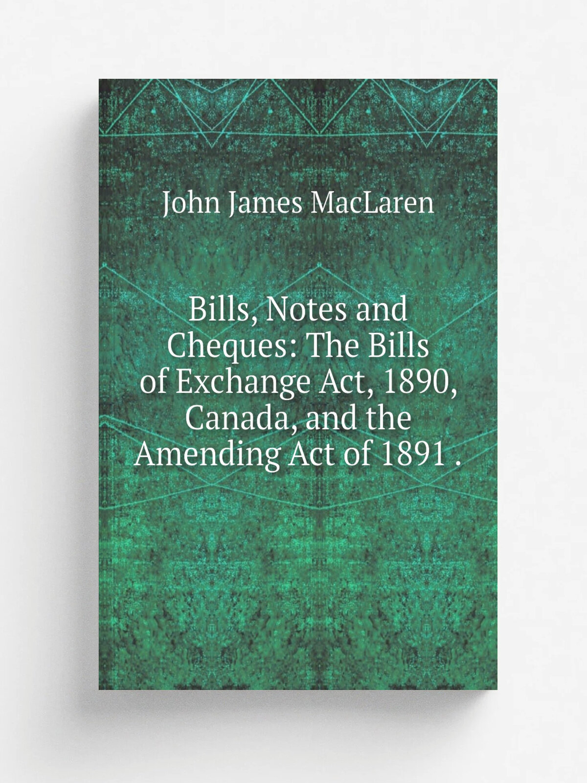 Bills, Notes and Cheques: The Bills of Exchange Act, 1890, Canada, and the Amending Act of 1891 . | John James MacLaren | 1892 | The Carswell co. (lt…