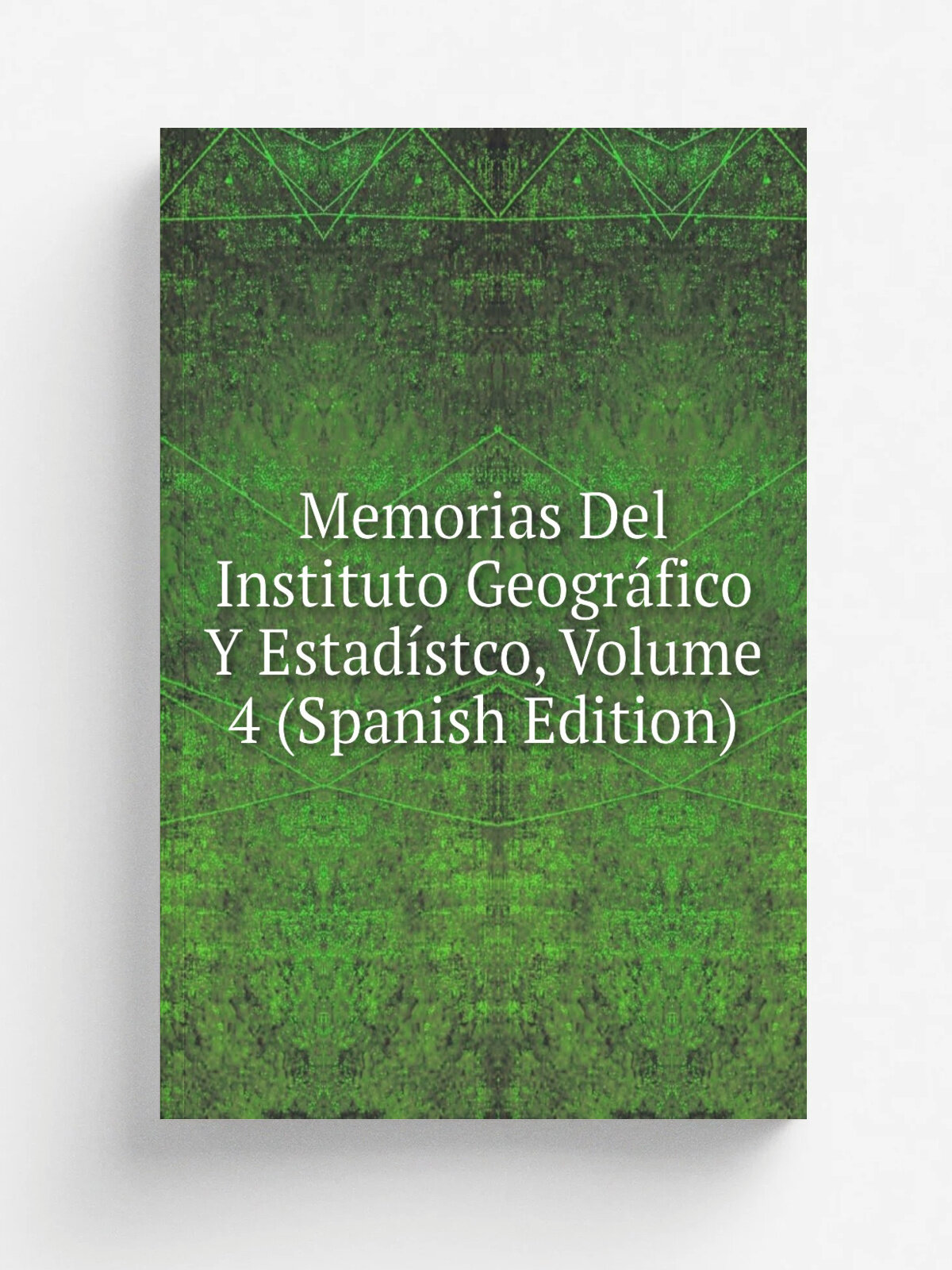 Memorias Del Instituto Geogr.fico Y Estad.stco, Volume 4 (Spanish Edition) | Репринт