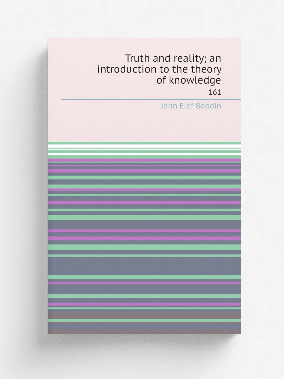 Truth and reality; an introduction to the theory of knowledge. 161