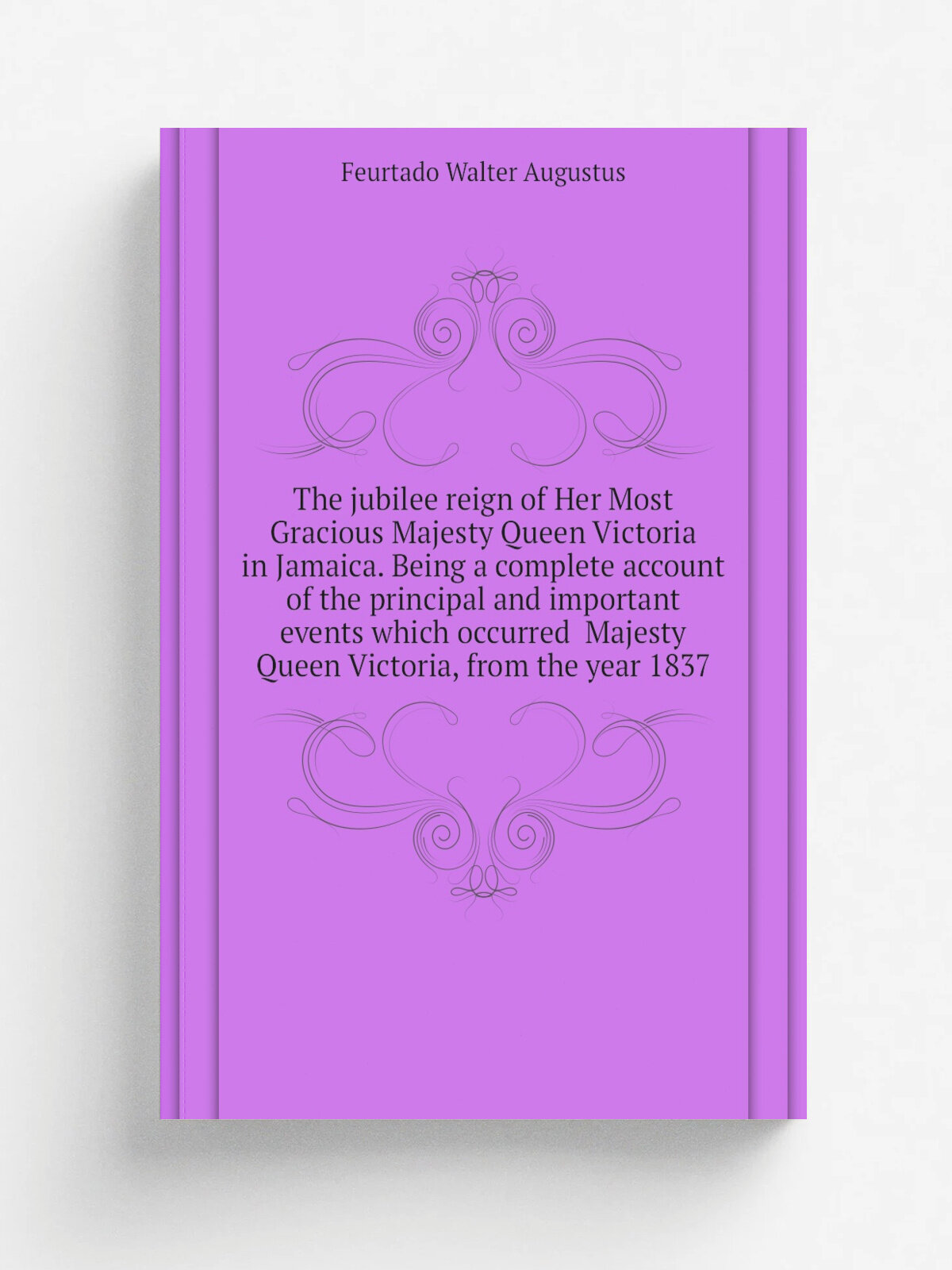 The jubilee reign of Her Most Gracious Majesty Queen Victoria in Jamaica. Being a complete account of the principal and important events which occurr…