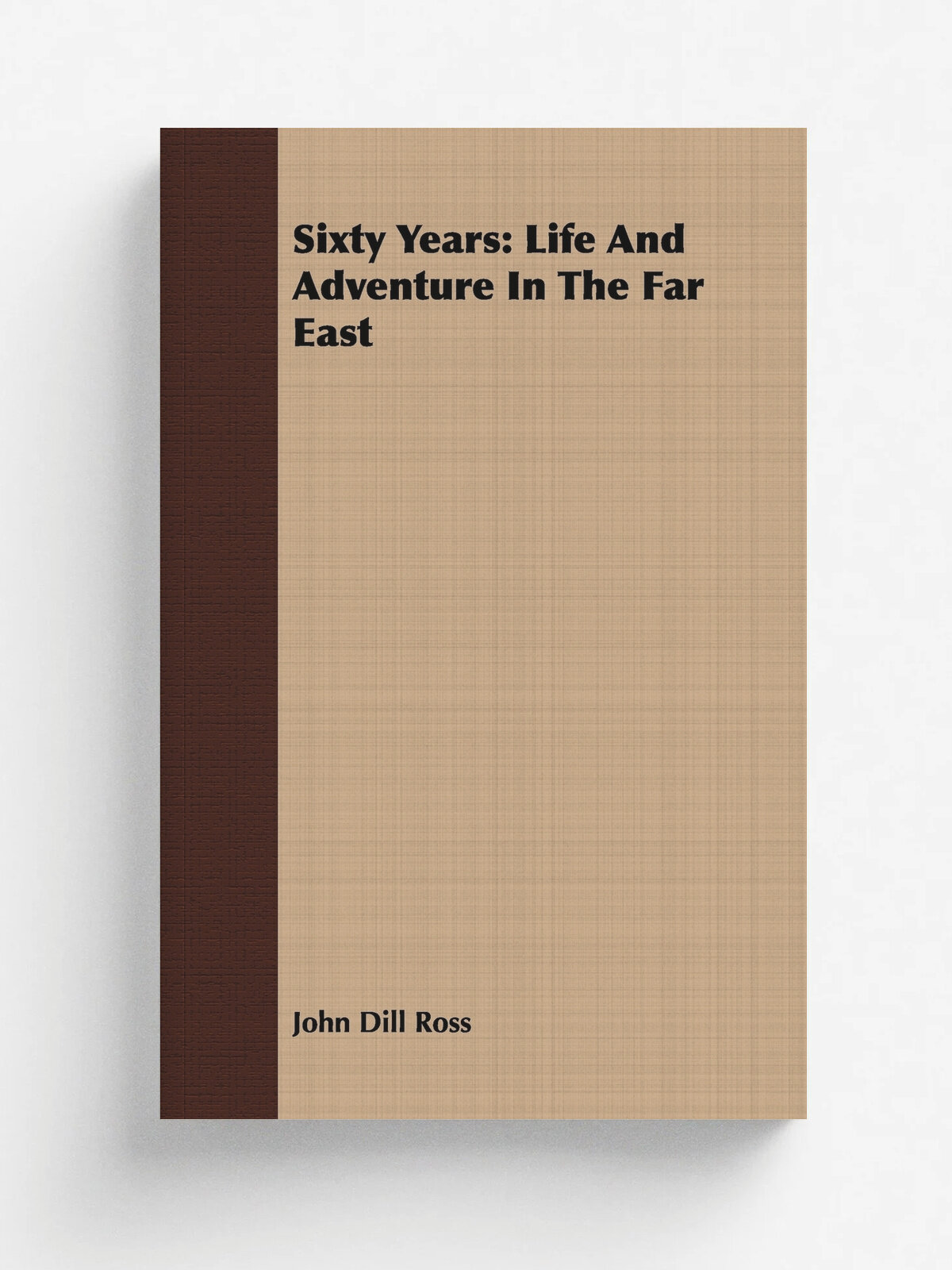 Sixty Years. Life And Adventure In The Far East