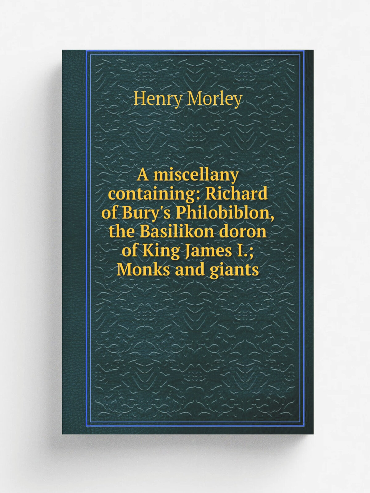 A miscellany containing: Richard of Bury's Philobiblon, the Basilikon doron of King James I; Monks and giants