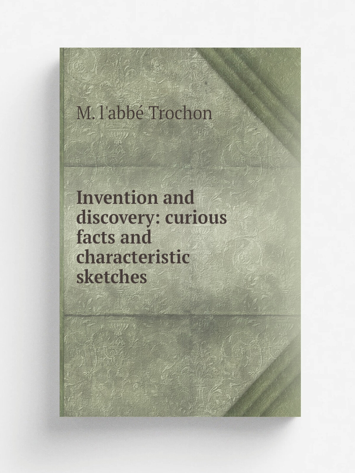 Invention and discovery: curious facts and characteristic sketches