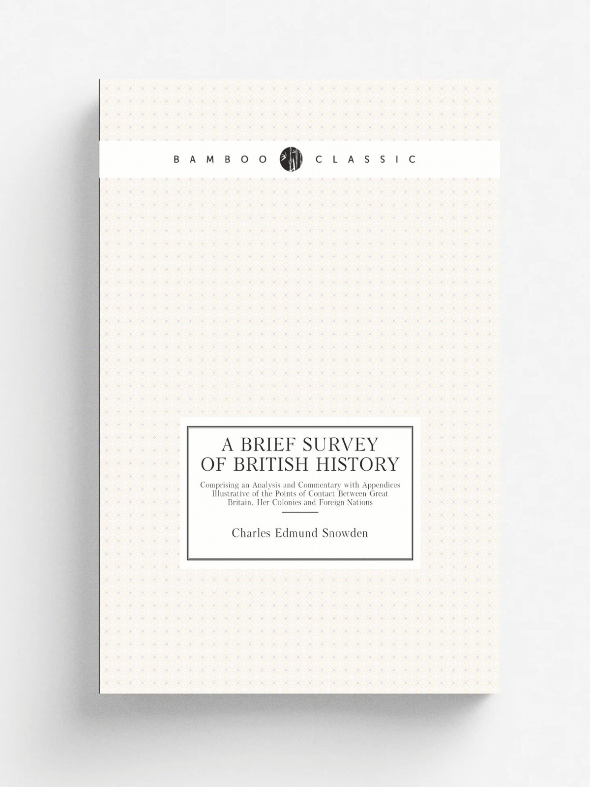 A Brief Survey of British History. Comprising an Analysis and Commentary with Appendices Illustrative of the Points of Contact Between Great Britain…