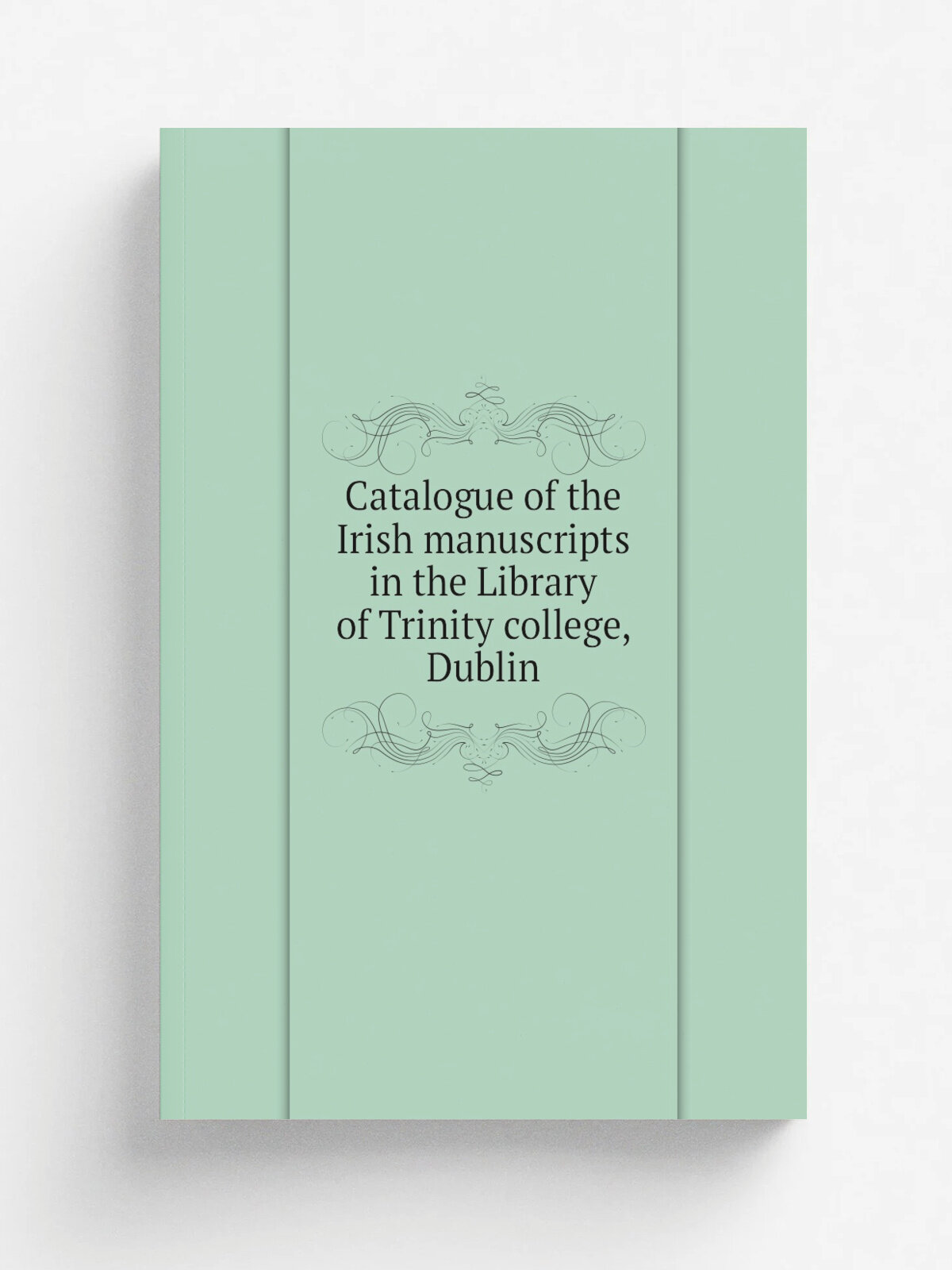 Catalogue of the Irish manuscripts in the Library of Trinity college, Dublin