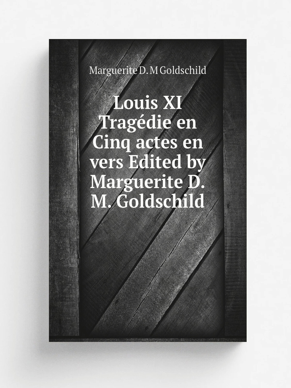 Louis Xi Trag.die en Cinq actes en vers Edited by Marguerite D.M. Goldschild | Marguerite D. M Goldschild | Репринт