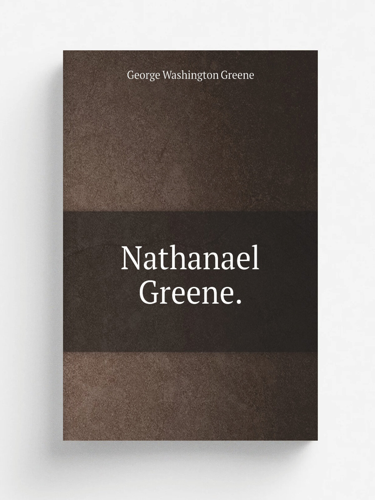 Nathanael Greene. | George Washington Greene | 1866 | Boston : Ticknor and Fields | Репринт