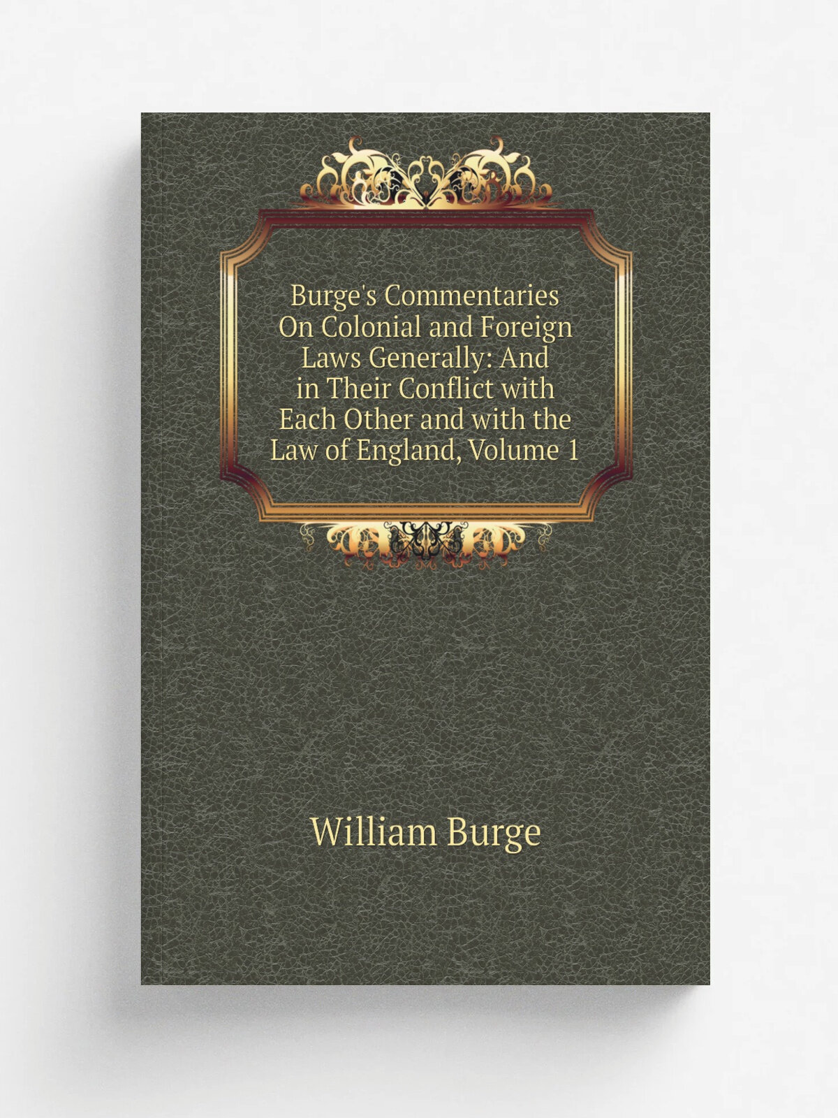 Burge's Commentaries On Colonial and Foreign Laws Generally: And in Their Conflict with Each Other and with the Law of England, Volume 1
