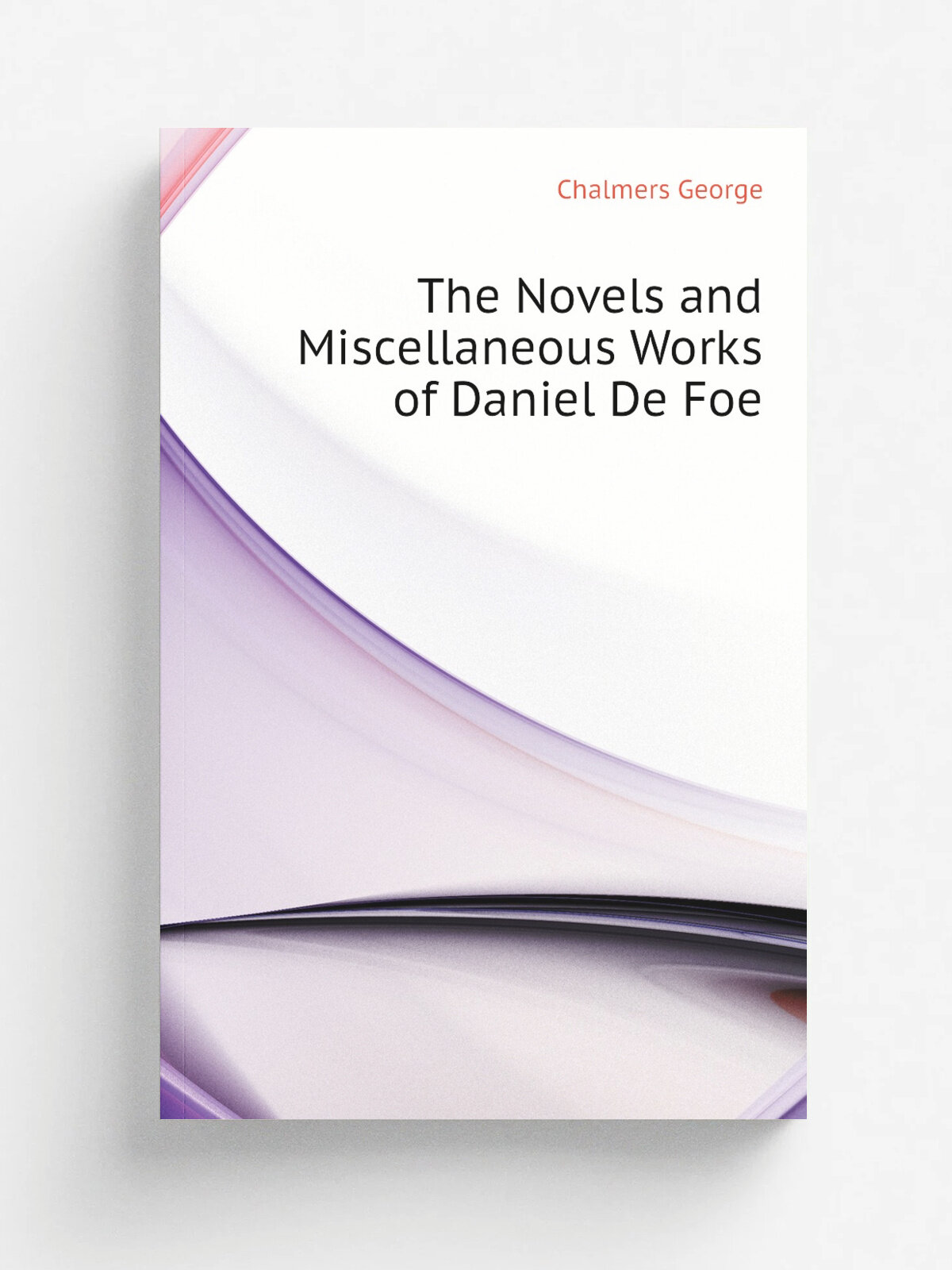 The Novels and Miscellaneous Works of Daniel De Foe | Chalmers George | Репринт