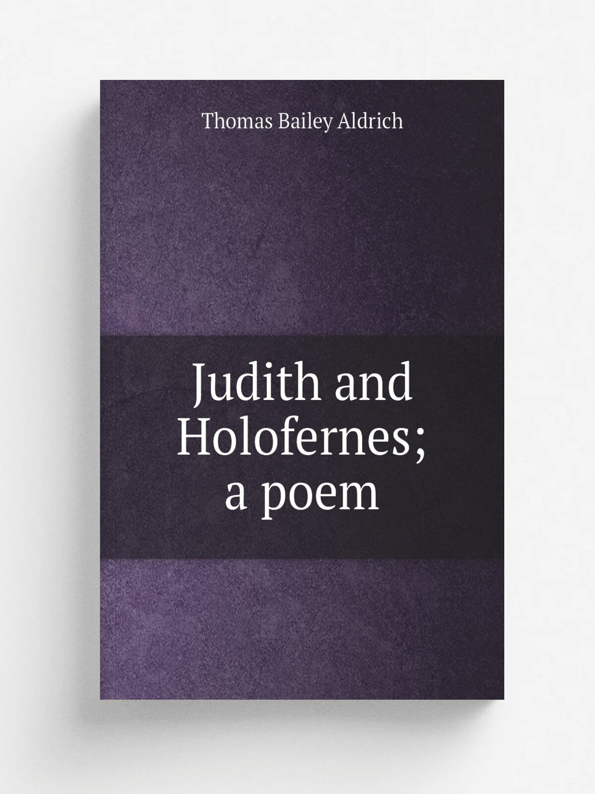 Judith and Holofernes; a poem | Aldrich Thomas Bailey | Репринт