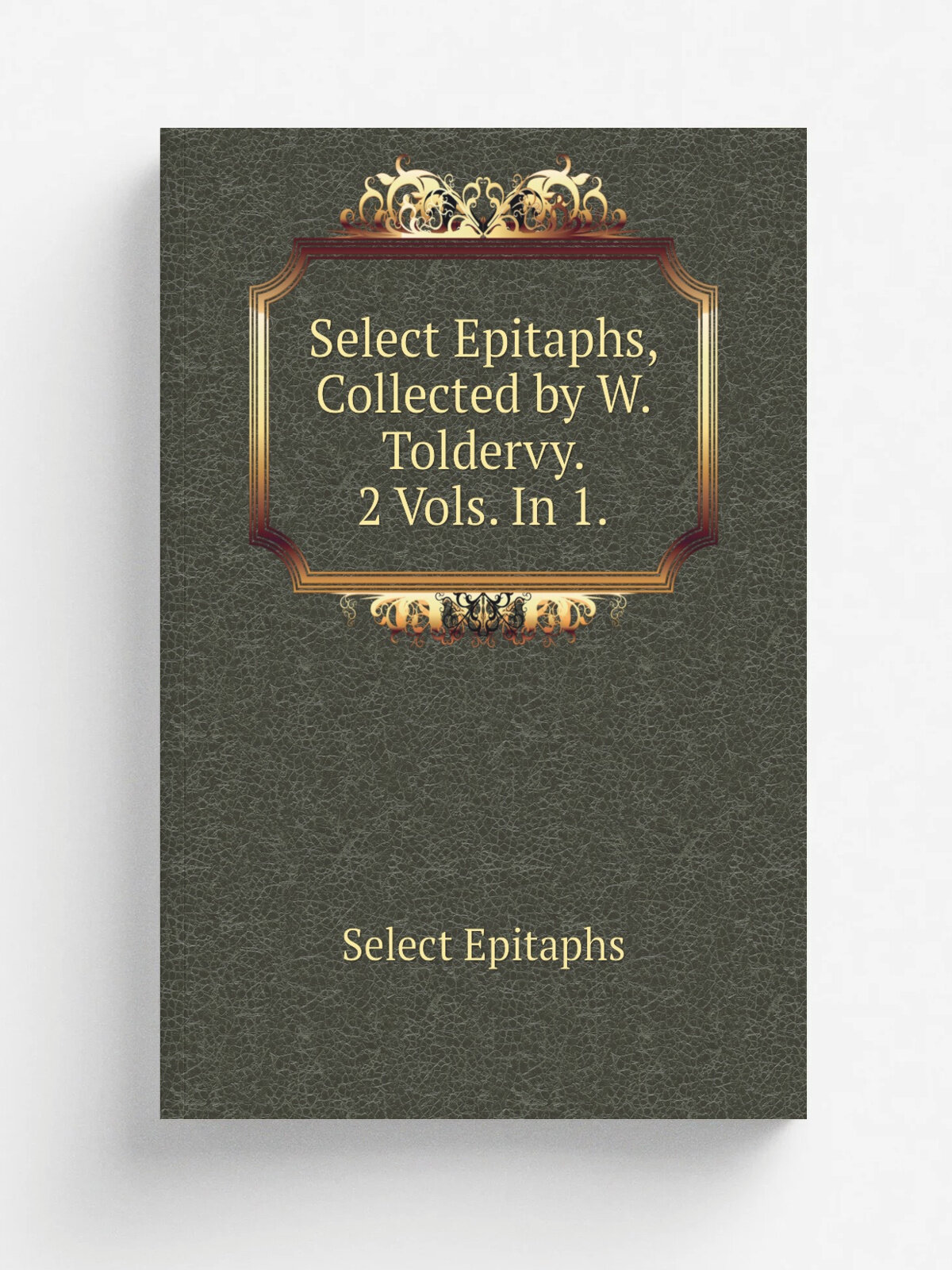 Select Epitaphs, Collected by W. Toldervy. 2 Vols. In 1.