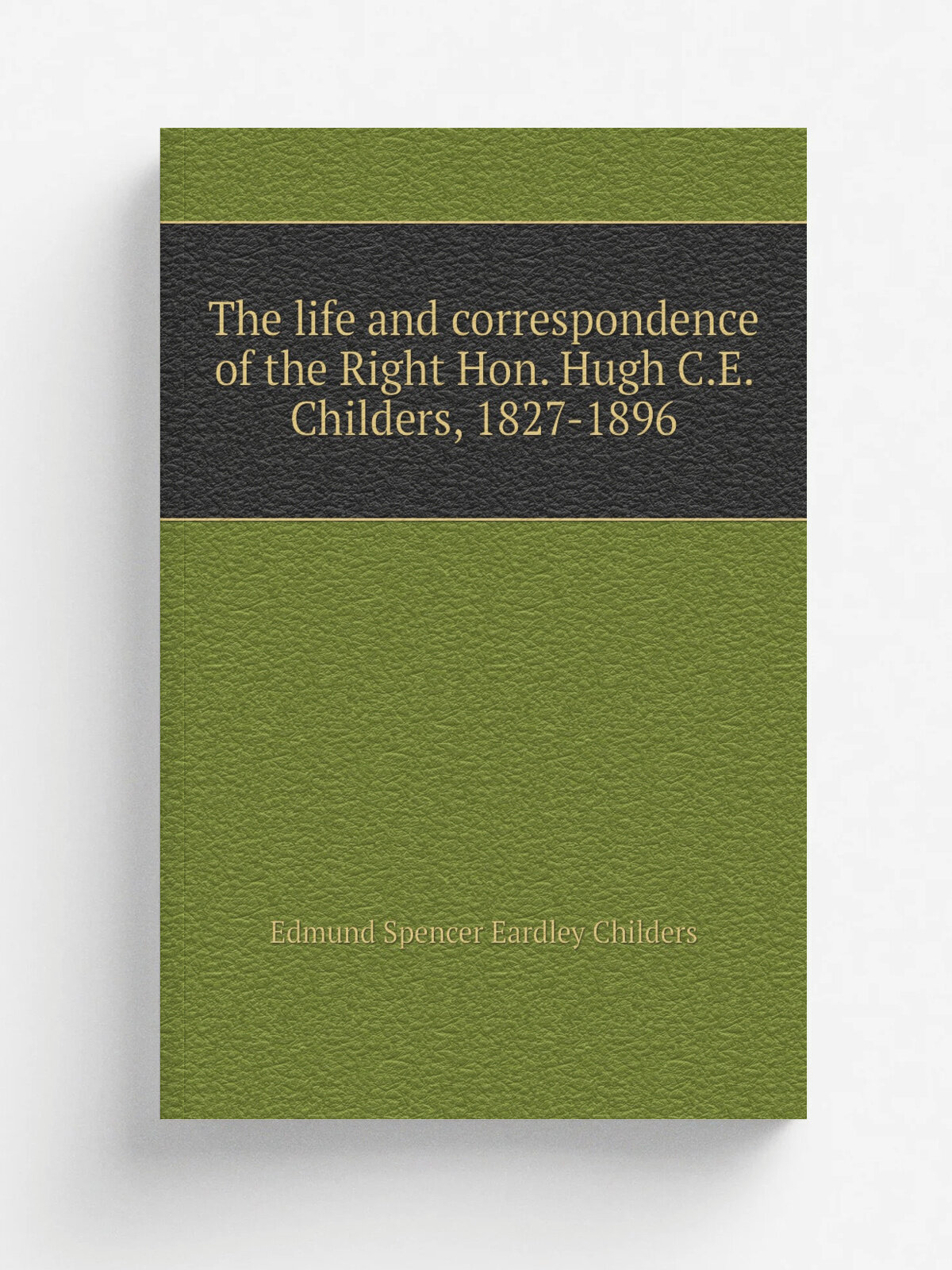 The life and correspondence of the Right Hon. Hugh C.E. Childers, 1827-1896 | Edmund Spencer Eardley Childers | Репринт