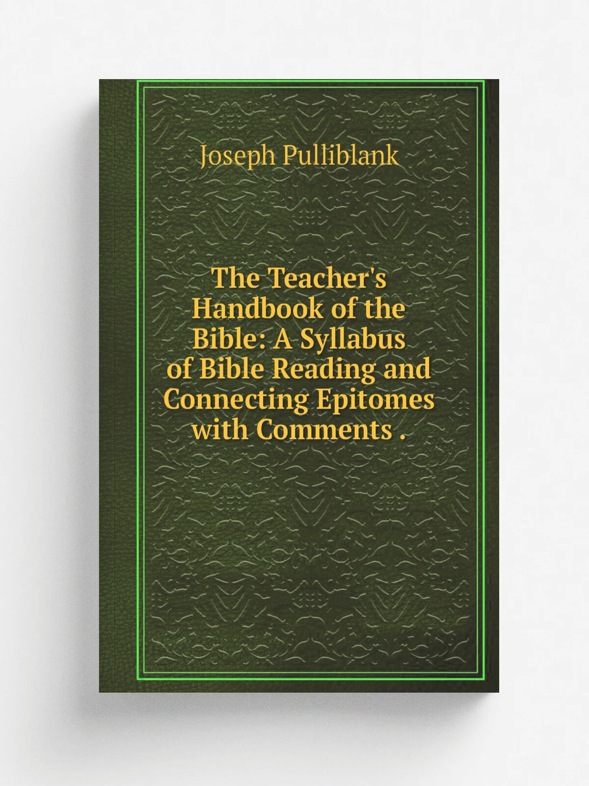The Teacher's Handbook of the Bible: A Syllabus of Bible Reading and Connecting Epitomes with Comments .