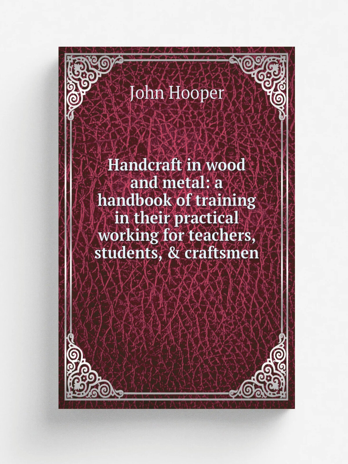 Handcraft in wood and metal: a handbook of training in their practical working for teachers, students, & craftsmen | John Hooper | Репринт