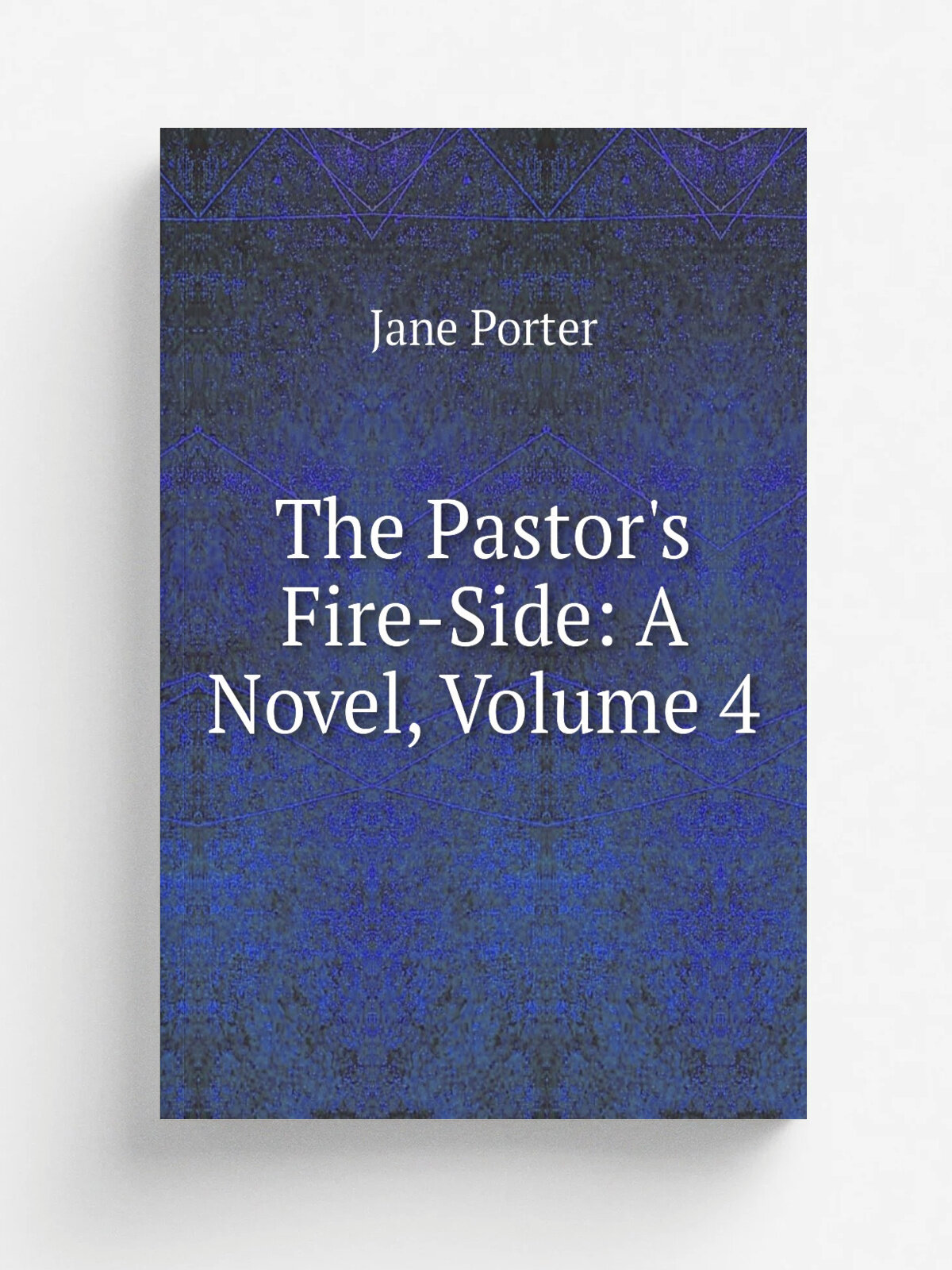 The Pastor's Fire-Side: A Novel, Volume 4
