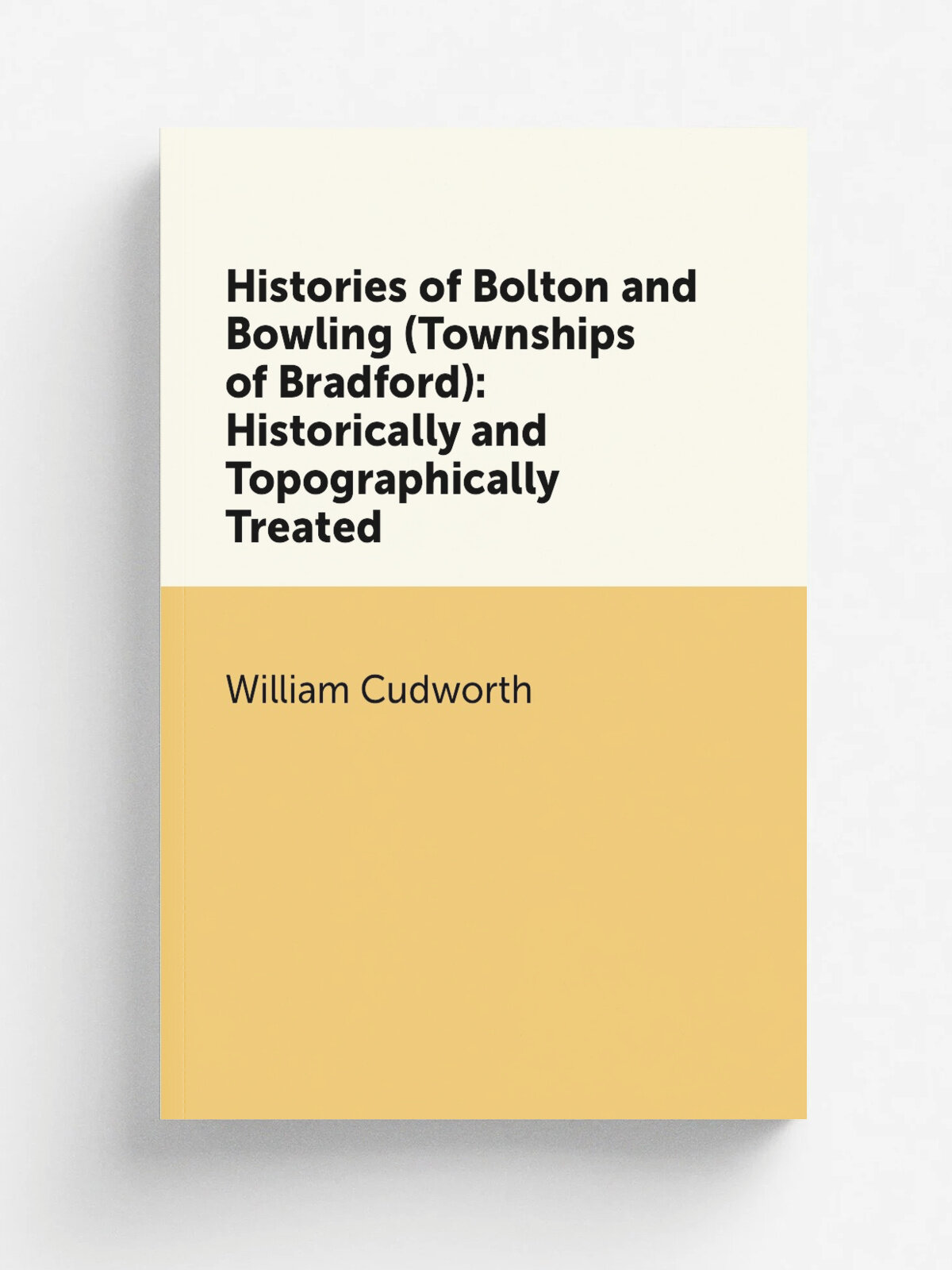 Histories of Bolton and Bowling (Townships of Bradford): Historically and Topographically Treated