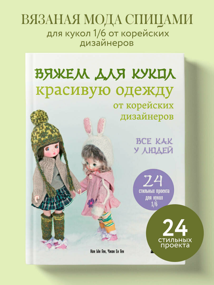 Ген К, Ген Ч. Вяжем для кукол красивую одежду от корейских дизайнеров. Все как у людей. 24 стильных проекта для кукол 1/6