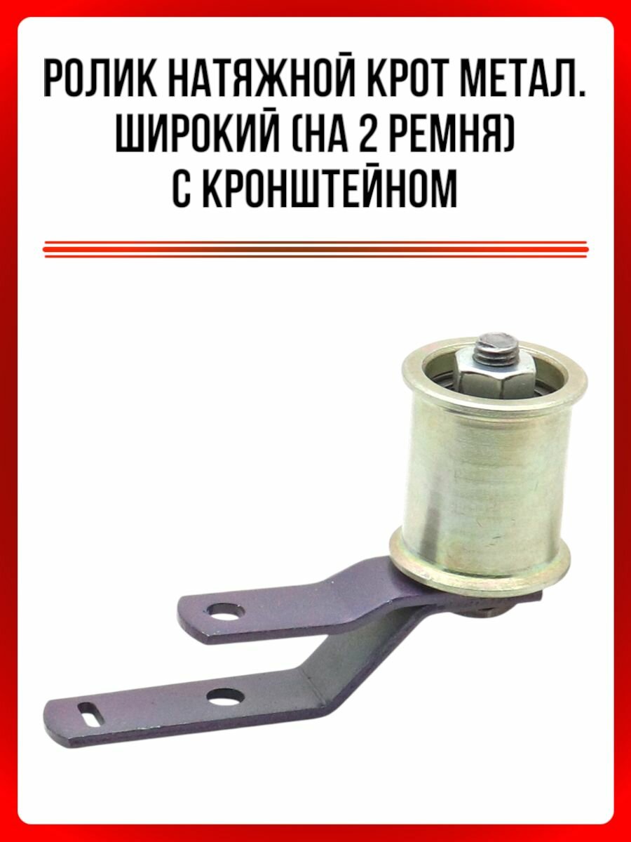 Ролик натяжной Крот метал. широкий (на 2 ремня) с кронштейном