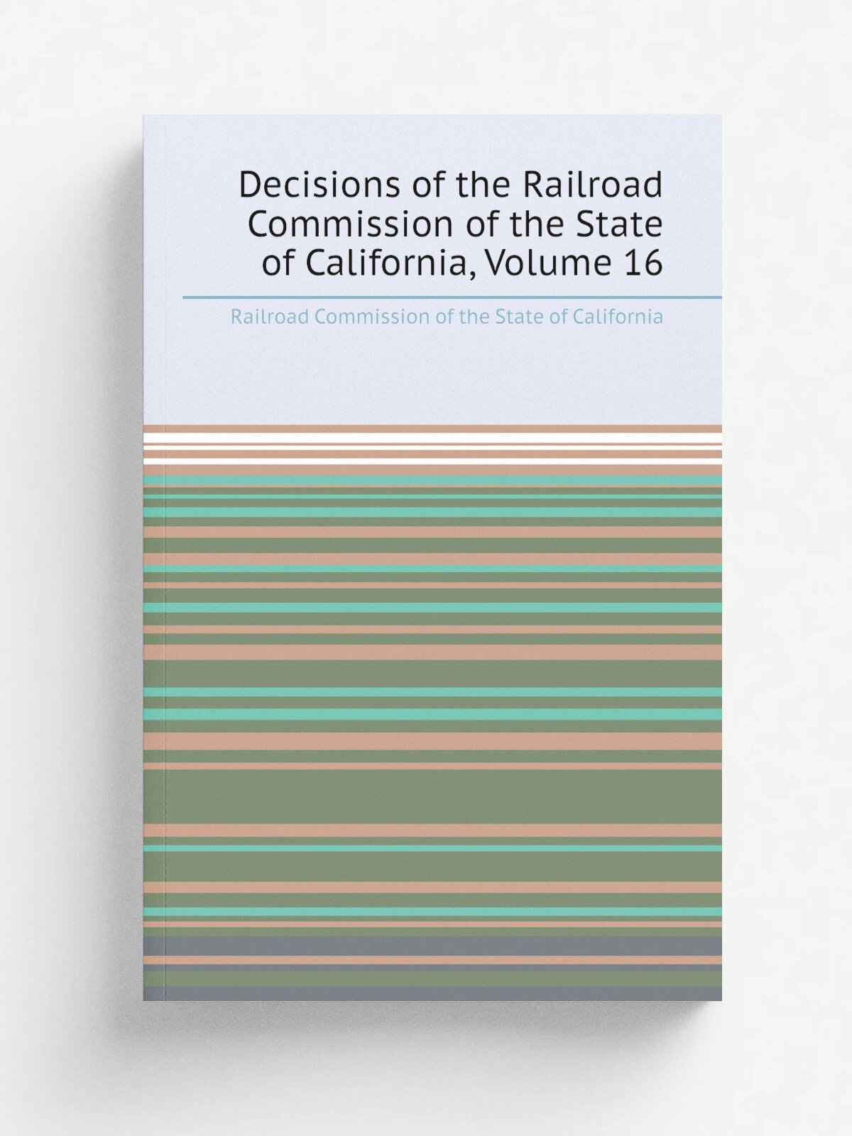 Decisions of the Railroad Commission of the State of California, Volume 16