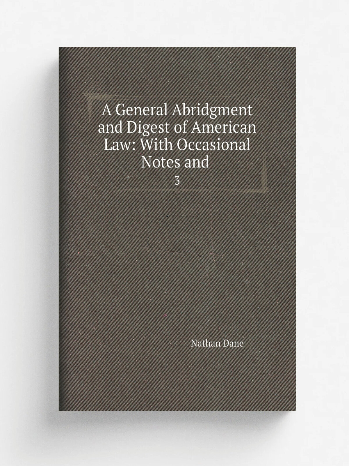A General Abridgment and Digest of American Law: With Occasional Notes and . 3