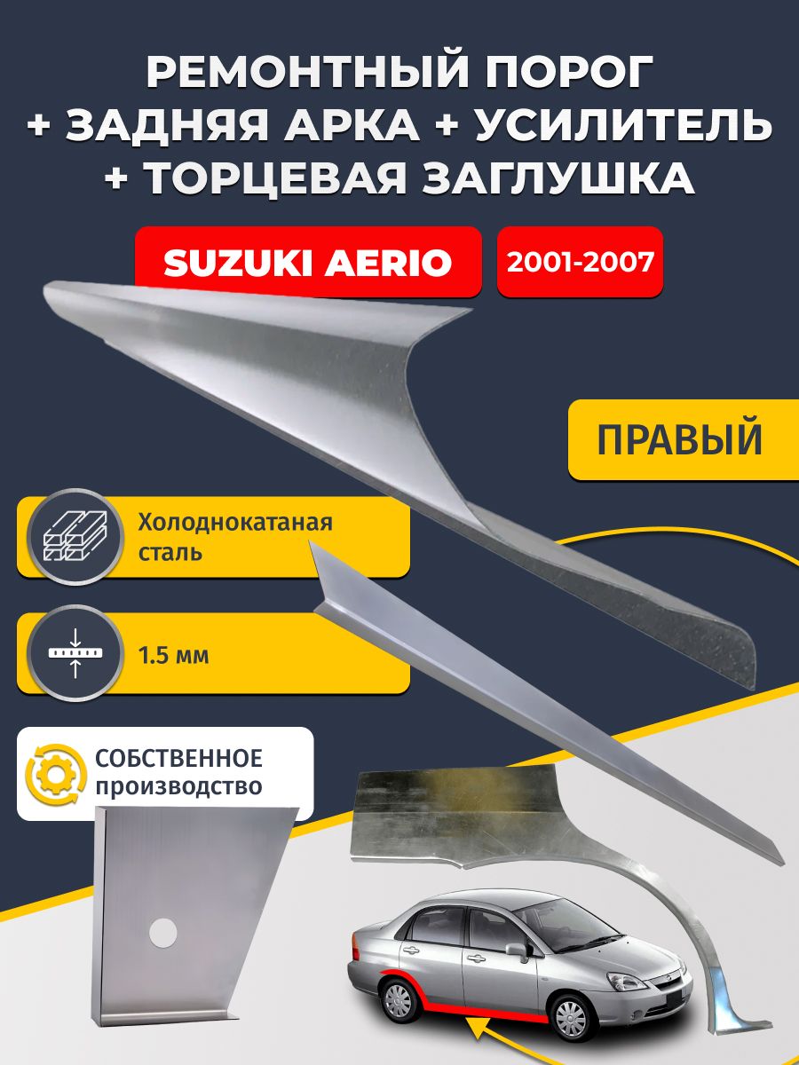 Правая ремонтная задняя арка (0,8 мм) и правый стандартный ремонтный порог + торцевая заглушка + усилитель, на Suzuki Aerio 2001-2007 седан (Сузуки Аэрио). Холоднокатаная сталь 1,5 мм