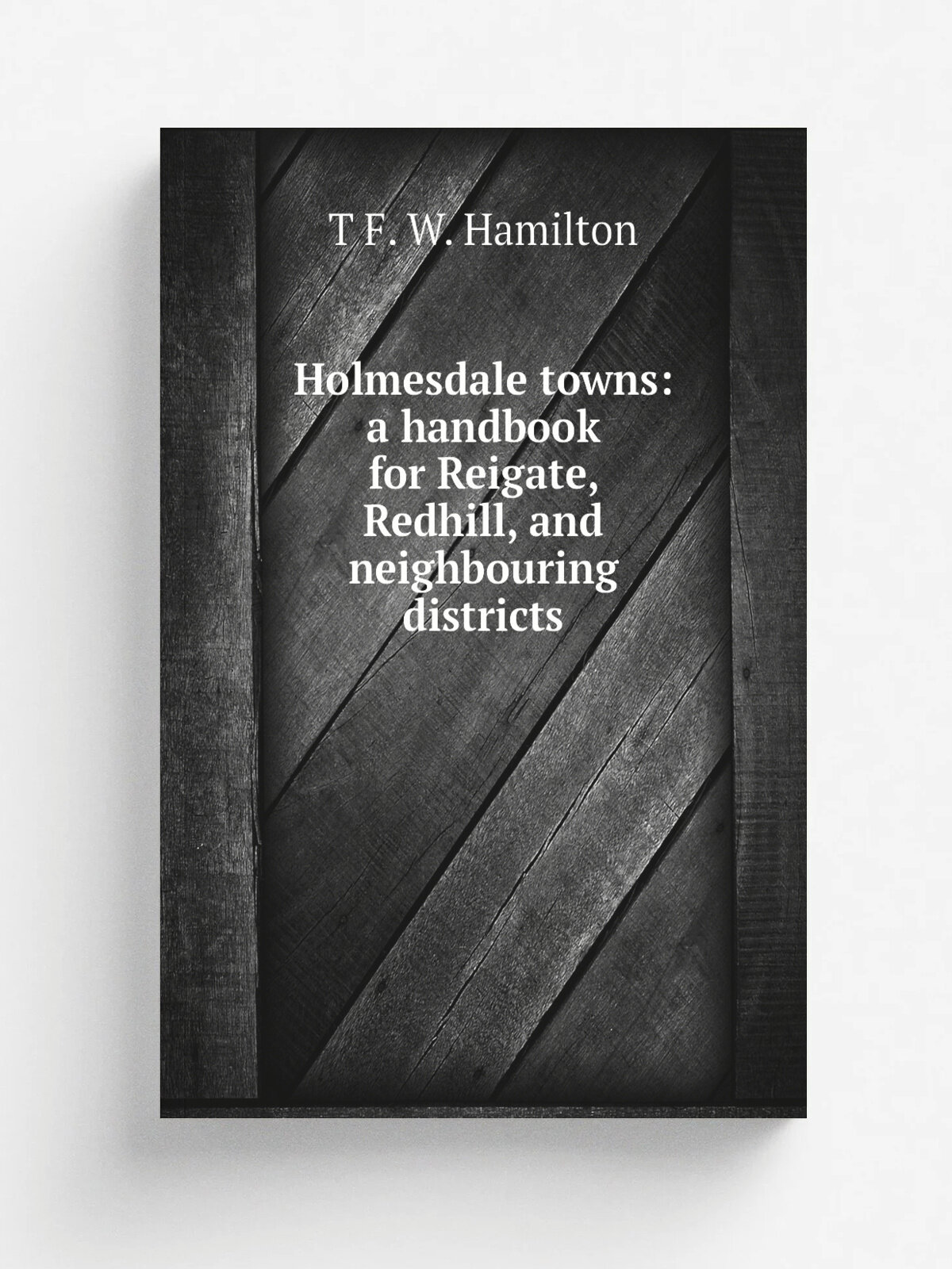 Holmesdale towns: a handbook for Reigate, Redhill, and neighbouring districts