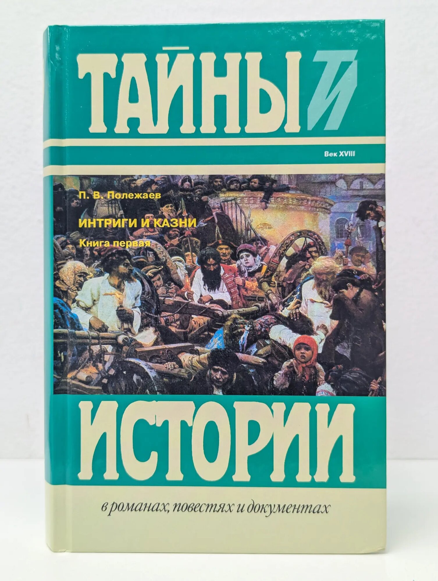 Тайны и истории в романах, повестях и документах. Интриги и казни. Книга 1 Полежаев Петр Васильевич 1995
