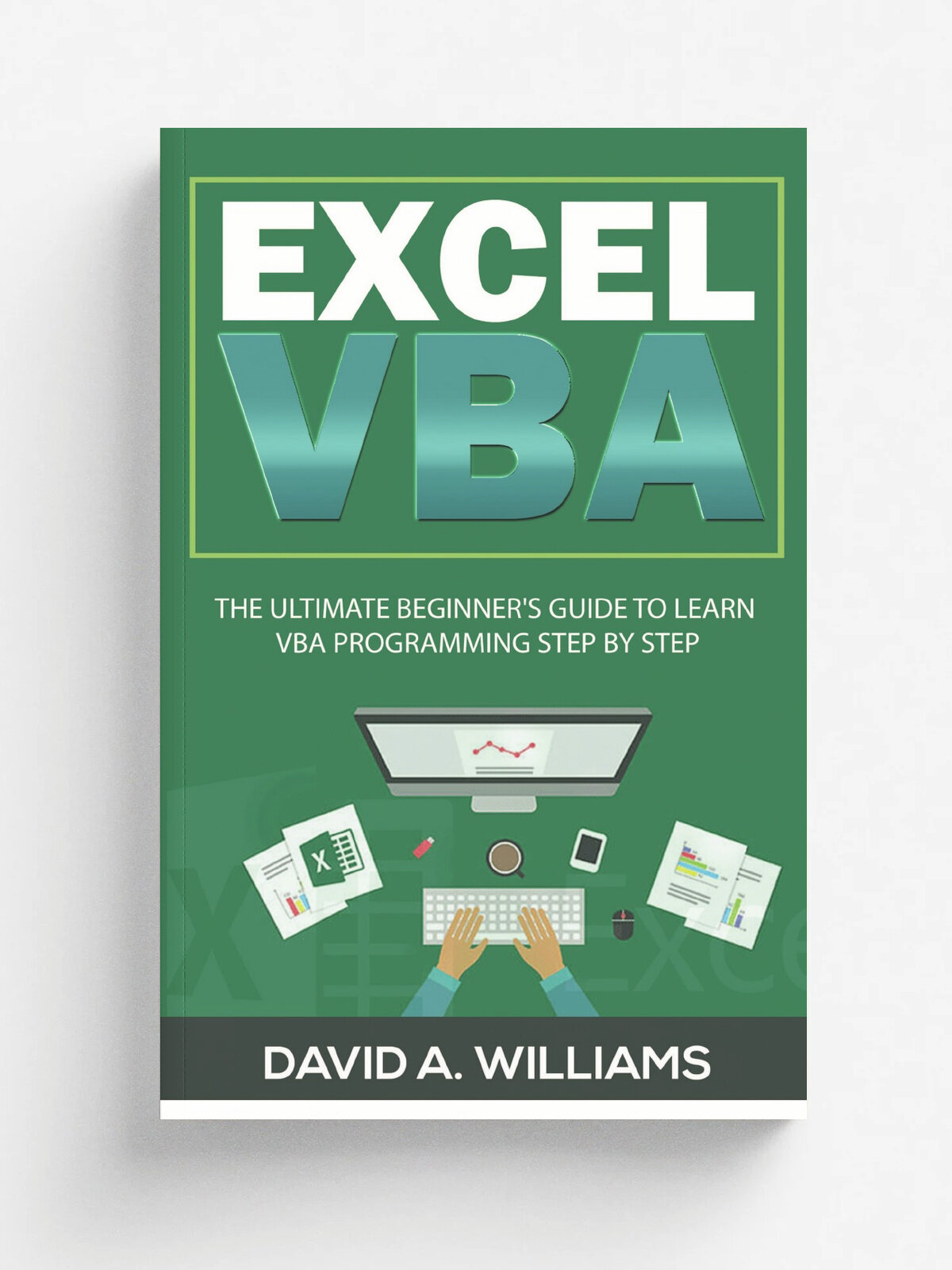 Excel VBA. The Ultimate Beginner's Guide to Learn VBA Programming Step by Step