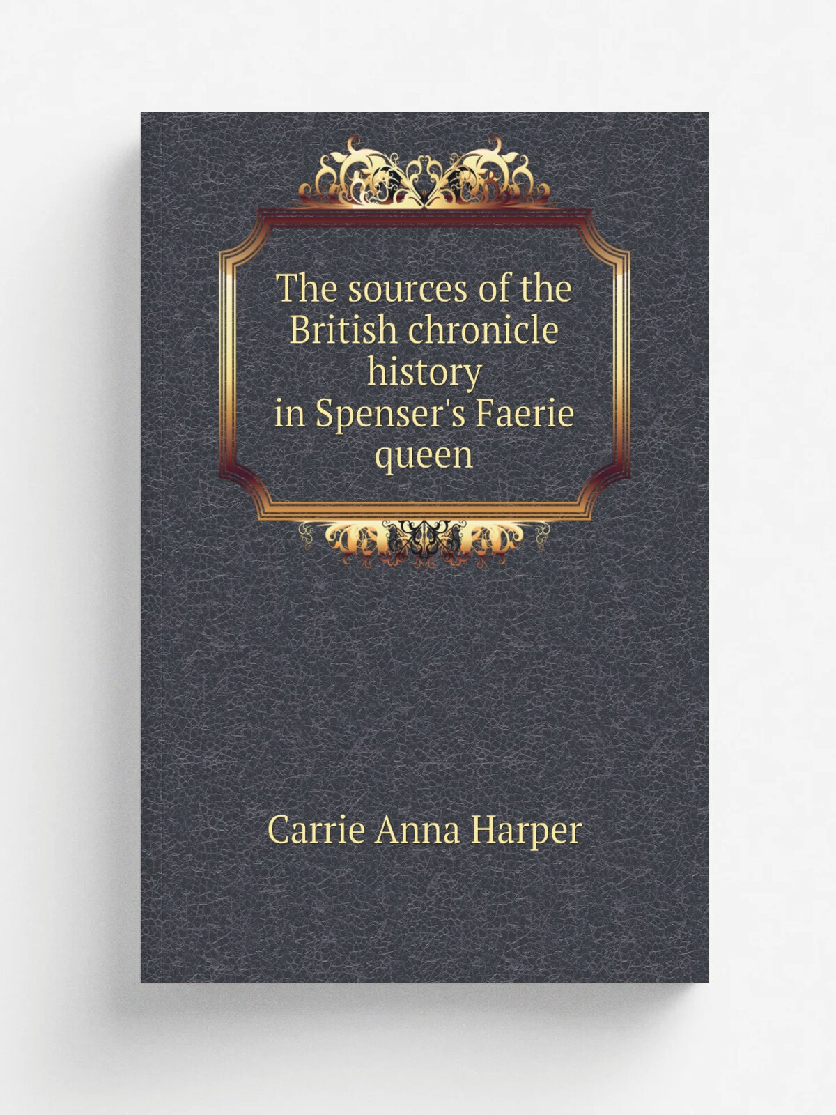 The sources of the British chronicle history in Spenser's Faerie queen