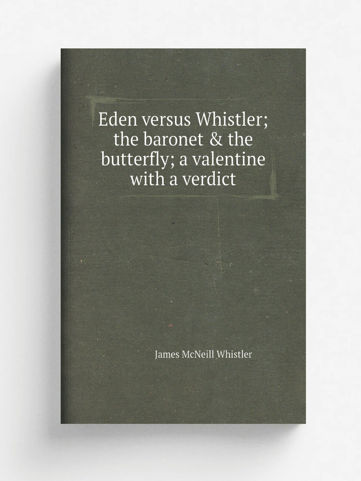 Eden versus Whistler; the baronet & the butterfly; a valentine with a verdict | James McNeill Whistler | Репринт