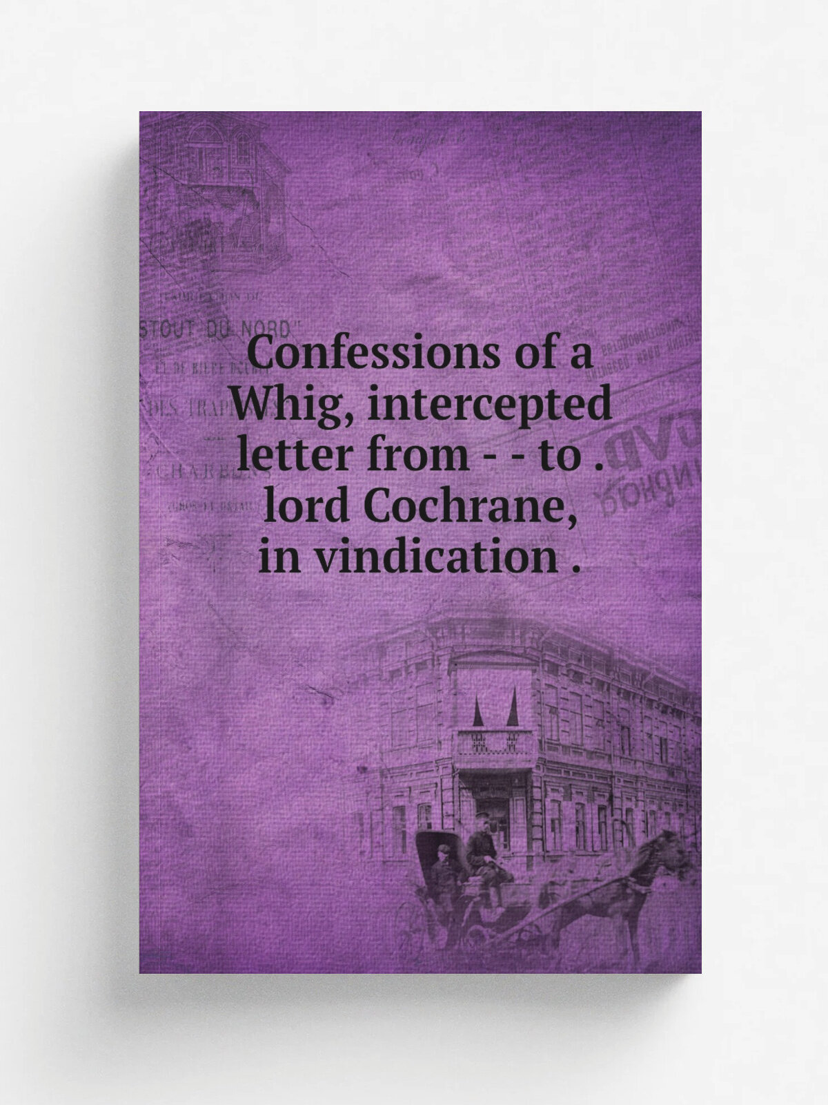 Confessions of a Whig, intercepted letter from - - to . lord Cochrane, in vindication . | 1828 | Репринт
