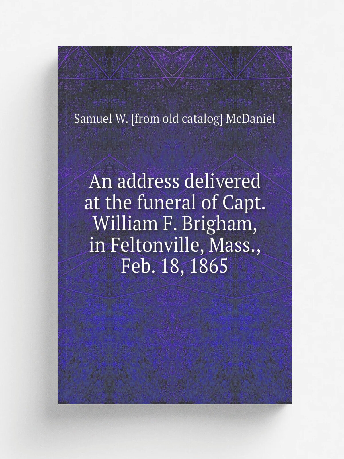 An address delivered at the funeral of Capt. William F. Brigham, in Feltonville, Mass, Feb. 18, 1865