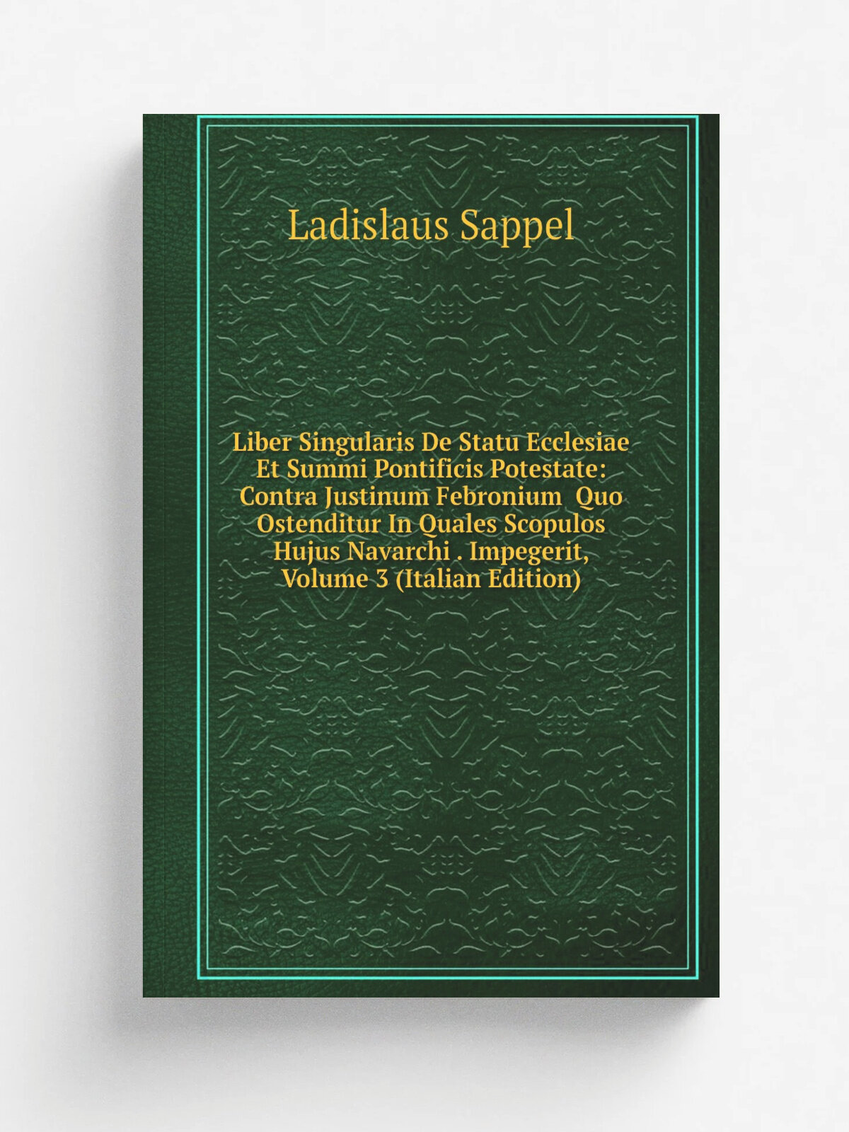 Liber Singularis De Statu Ecclesiae Et Summi Pontificis Potestate: Contra Justinum Febronium Quo Ostenditur In Quales Scopulos Hujus Navarchi . Impe…