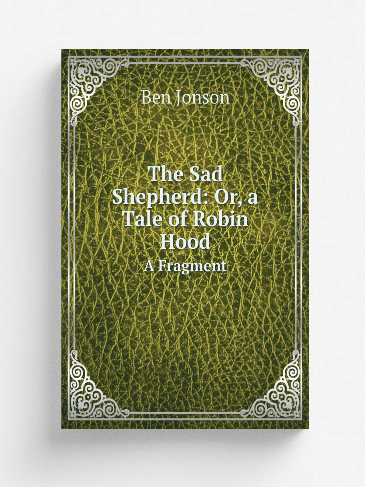 The Sad Shepherd: Or, a Tale of Robin Hood. A Fragment