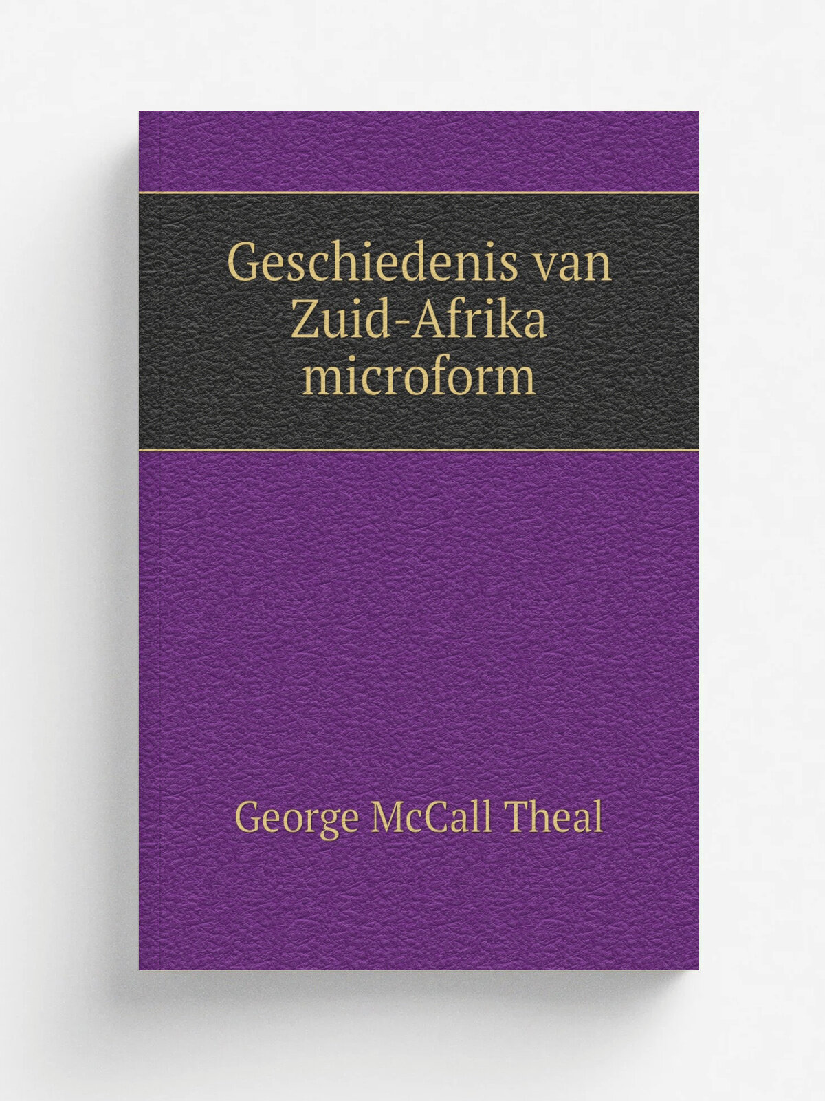 Geschiedenis van Zuid-Afrika microform | George McCall Theal | 1897 | 's-Gravenshage . Netherlands. : M. Nijhoff; Kaapstad . Cape Town. : J. C. Juta | …