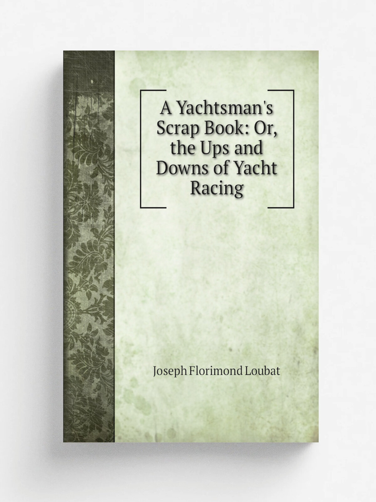A Yachtsman's Scrap Book: Or, the Ups and Downs of Yacht Racing