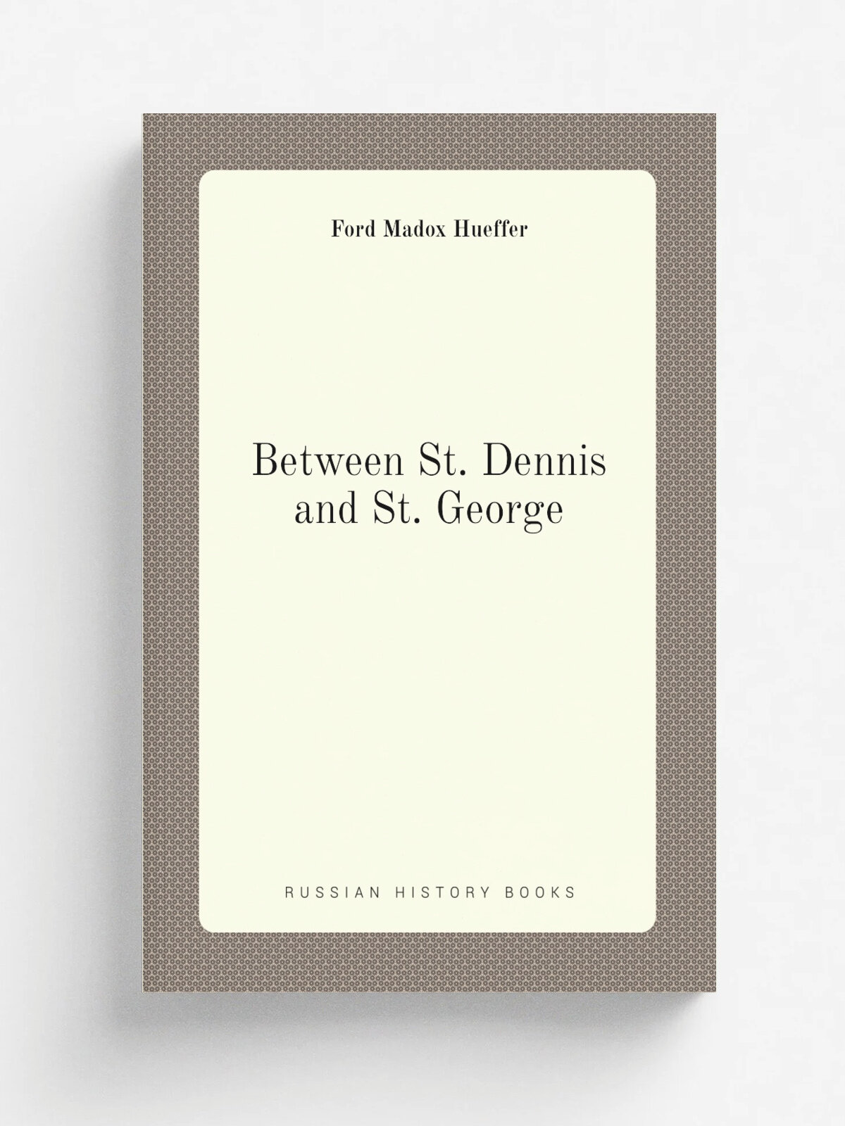 Between St. Dennis and St. George | Ford Madox Ford | London, New York . etc. Hodder and Stoughton,1915. | Репринт