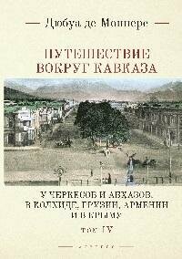 Книга "Путешествие вокруг Кавказа: у черкесов и абхазов, в Колхиде, Грузии, Армении и в Крыму; с живописным географическим, археологическим и геологическим атласом. В 7 т. Т.4"