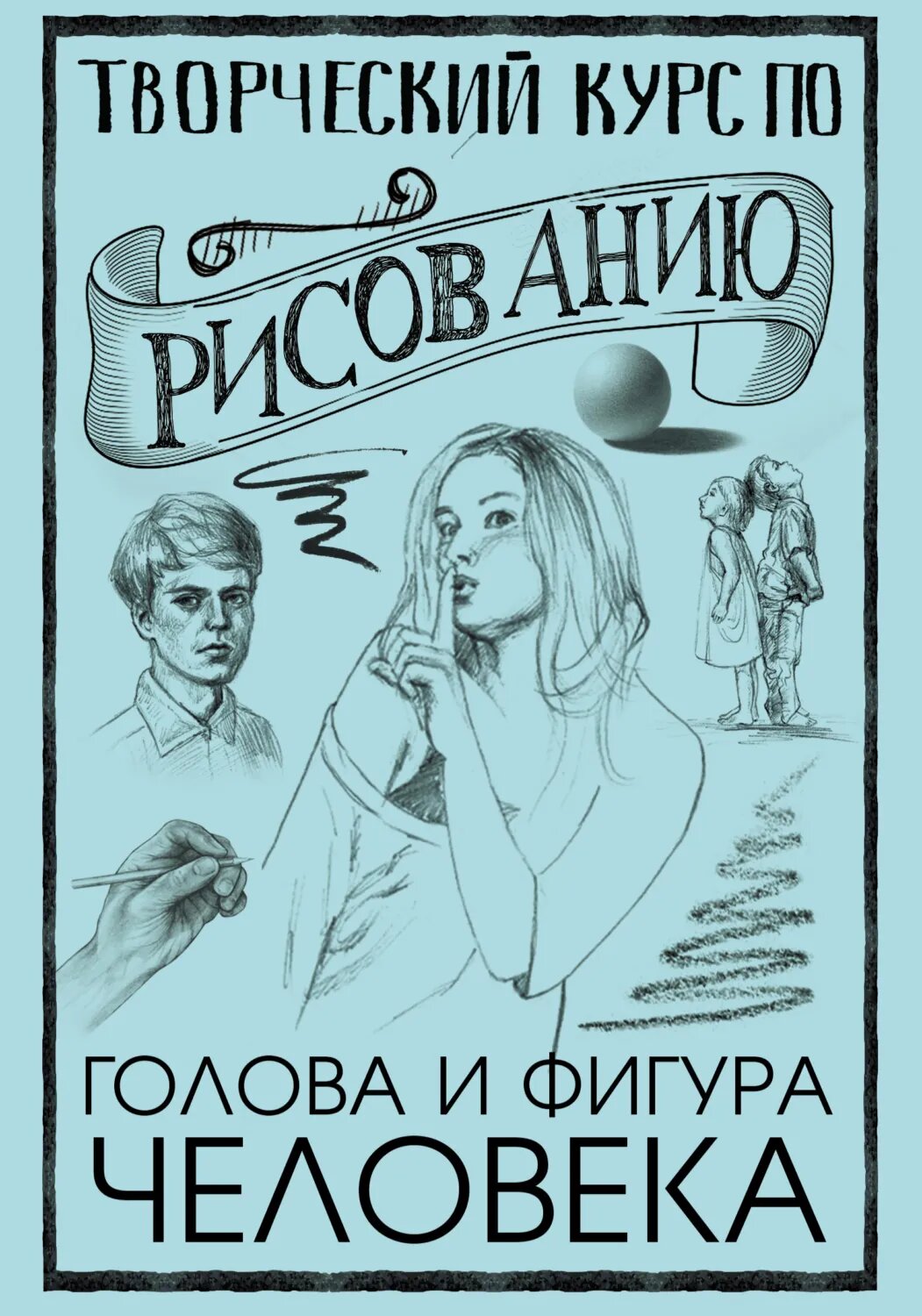 Творческий курс по рисованию. Голова и фигура человека [Цифровая книга]