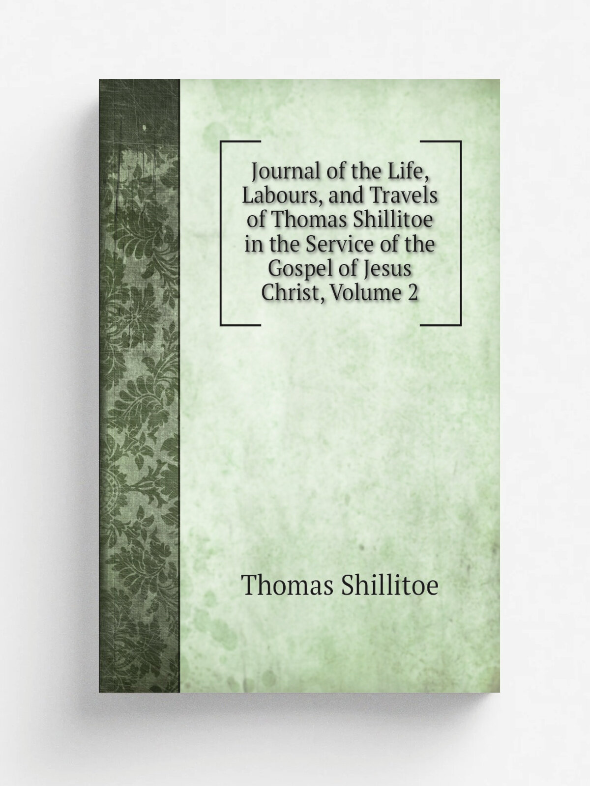 Journal of the Life, Labours, and Travels of Thomas Shillitoe in the Service of the Gospel of Jesus Christ, Volume 2