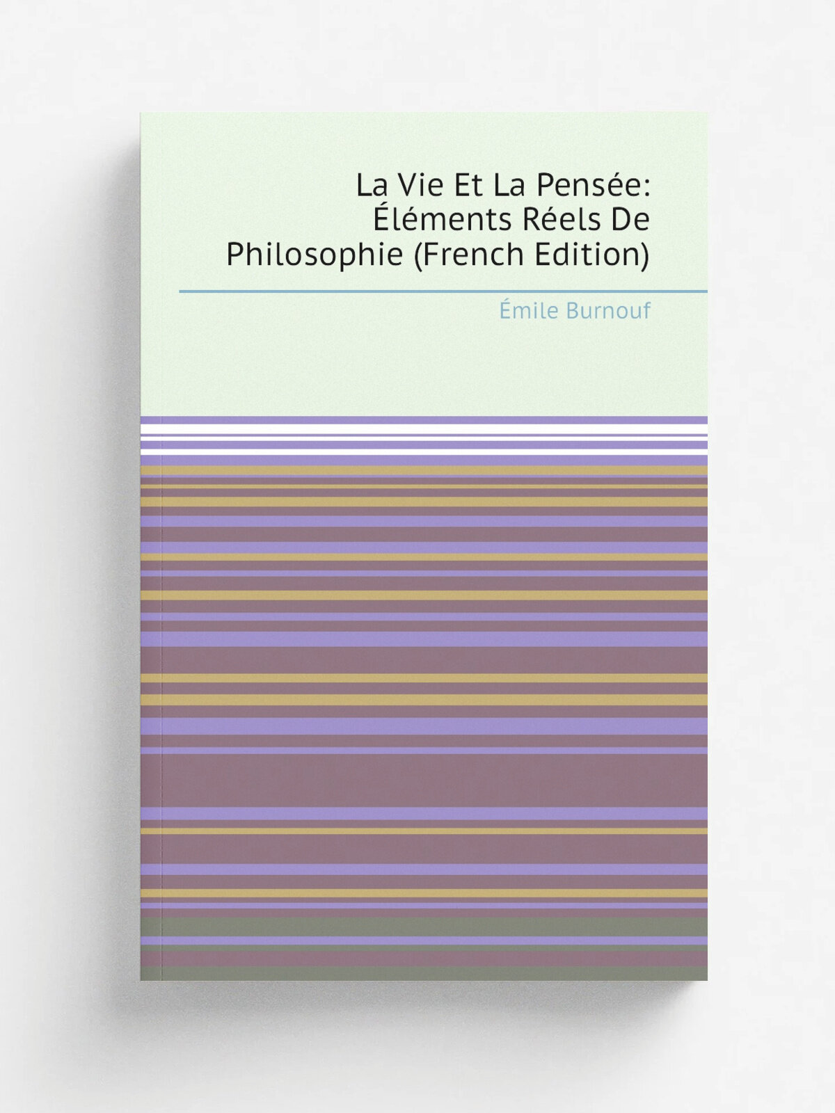 La Vie Et La Pens.e: .l.ments R.els De Philosophie (French Edition) | . mile Burnouf | Репринт